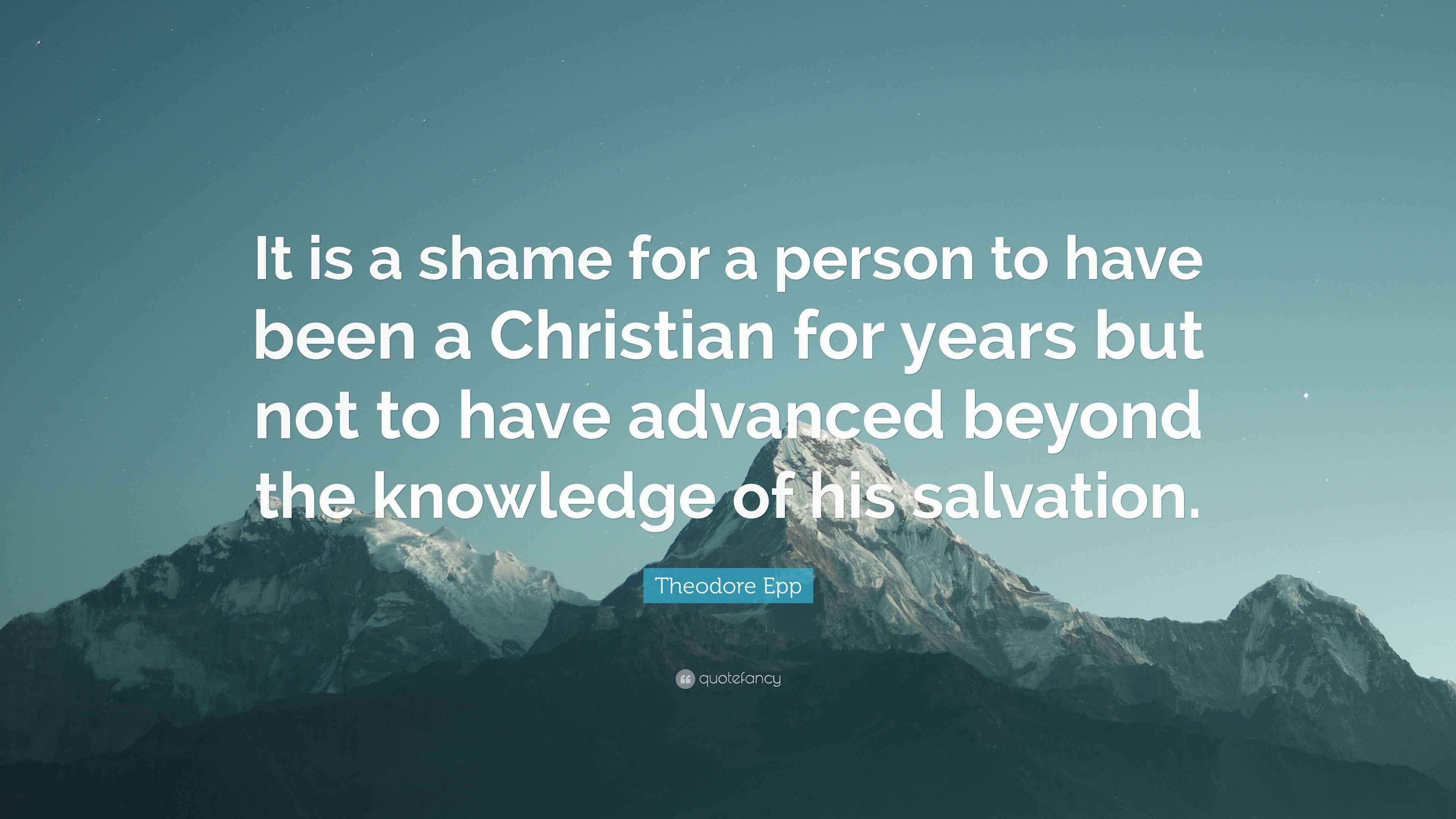 Theodore Epp Quote: “It is a shame for a person to have been a ...