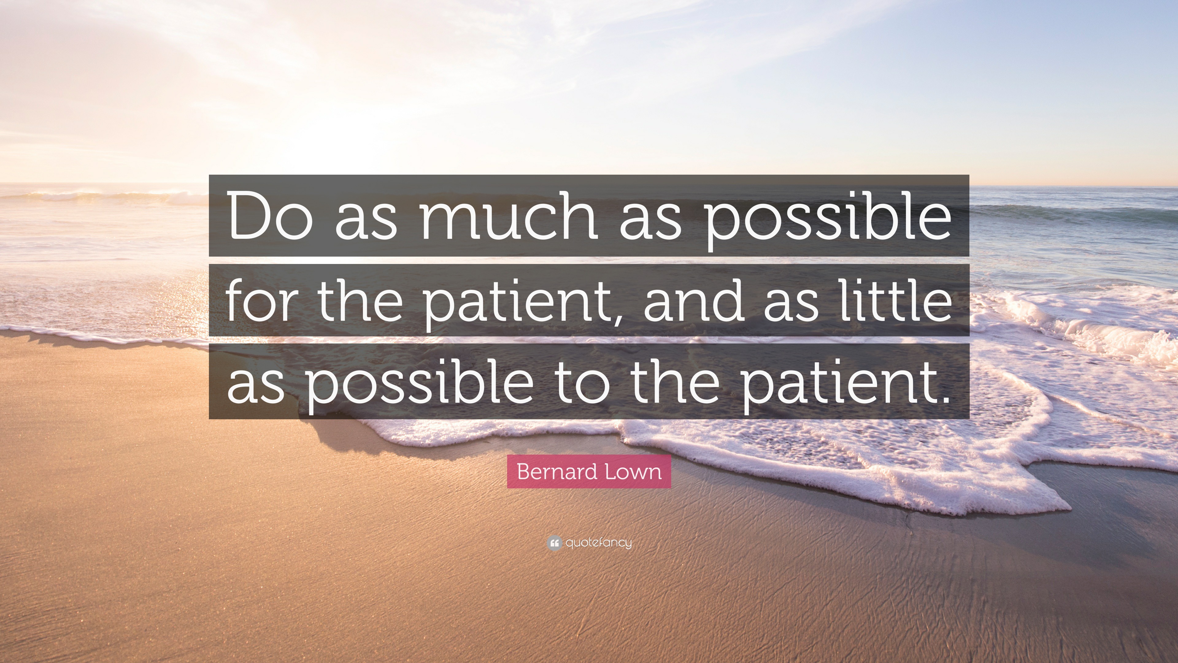 Bernard Lown Quote: “Do as much as possible for the patient, and as ...