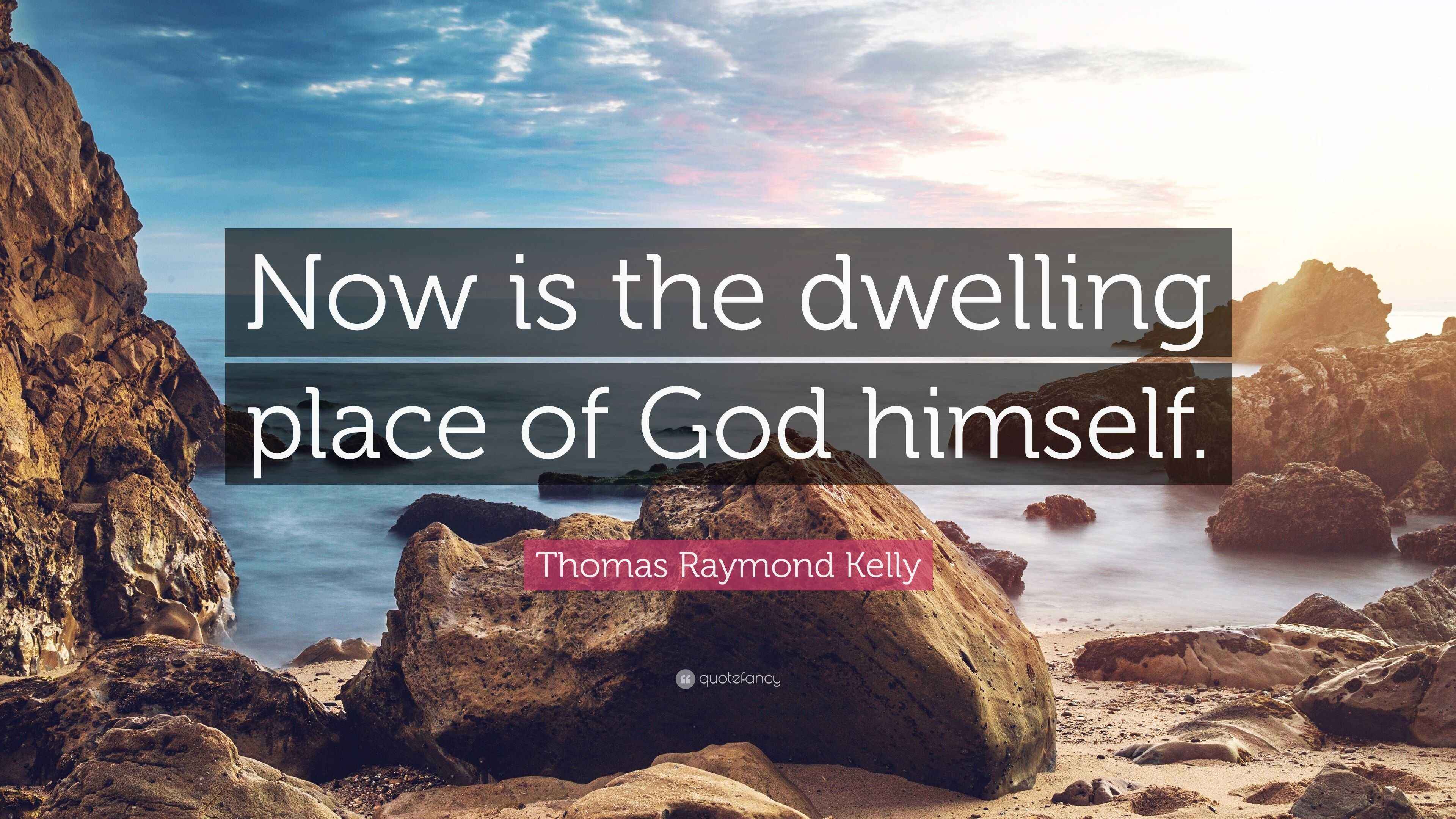 Thomas Raymond Kelly Quote: “Now is the dwelling place of God himself.”