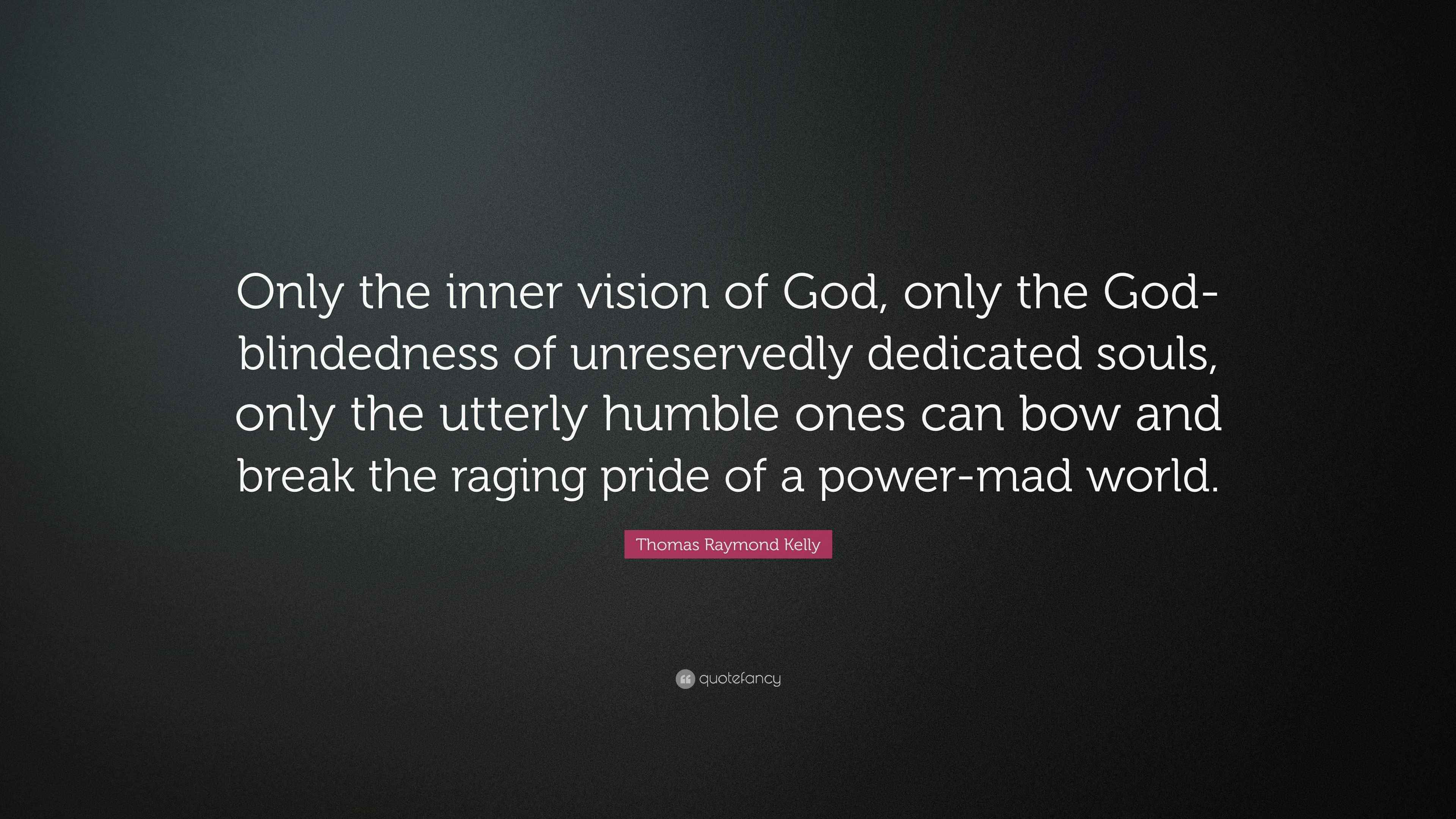 Thomas Raymond Kelly Quote: “Only the inner vision of God, only the God ...