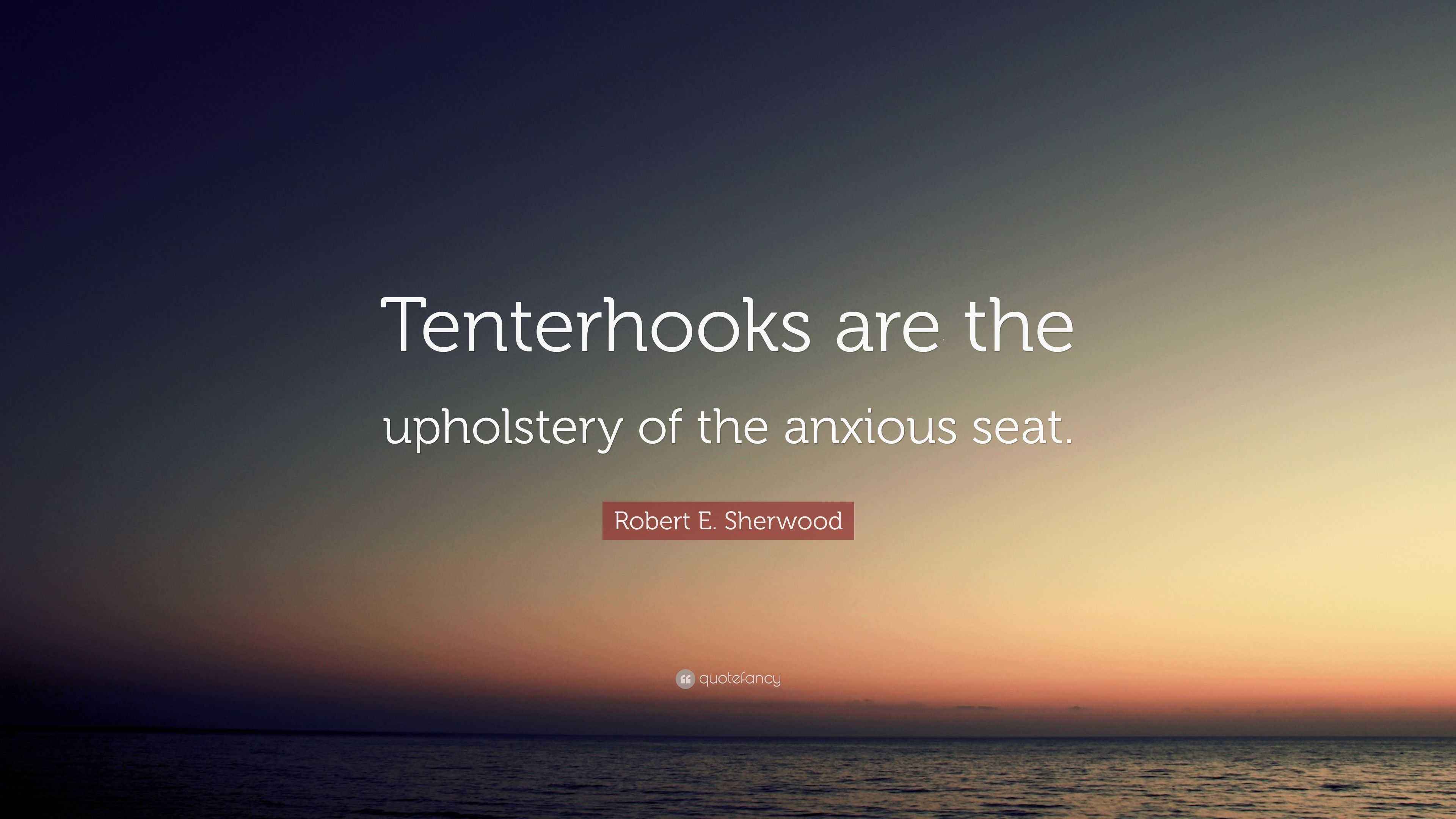 Robert E. Sherwood Quote: “Tenterhooks are the upholstery of the ...