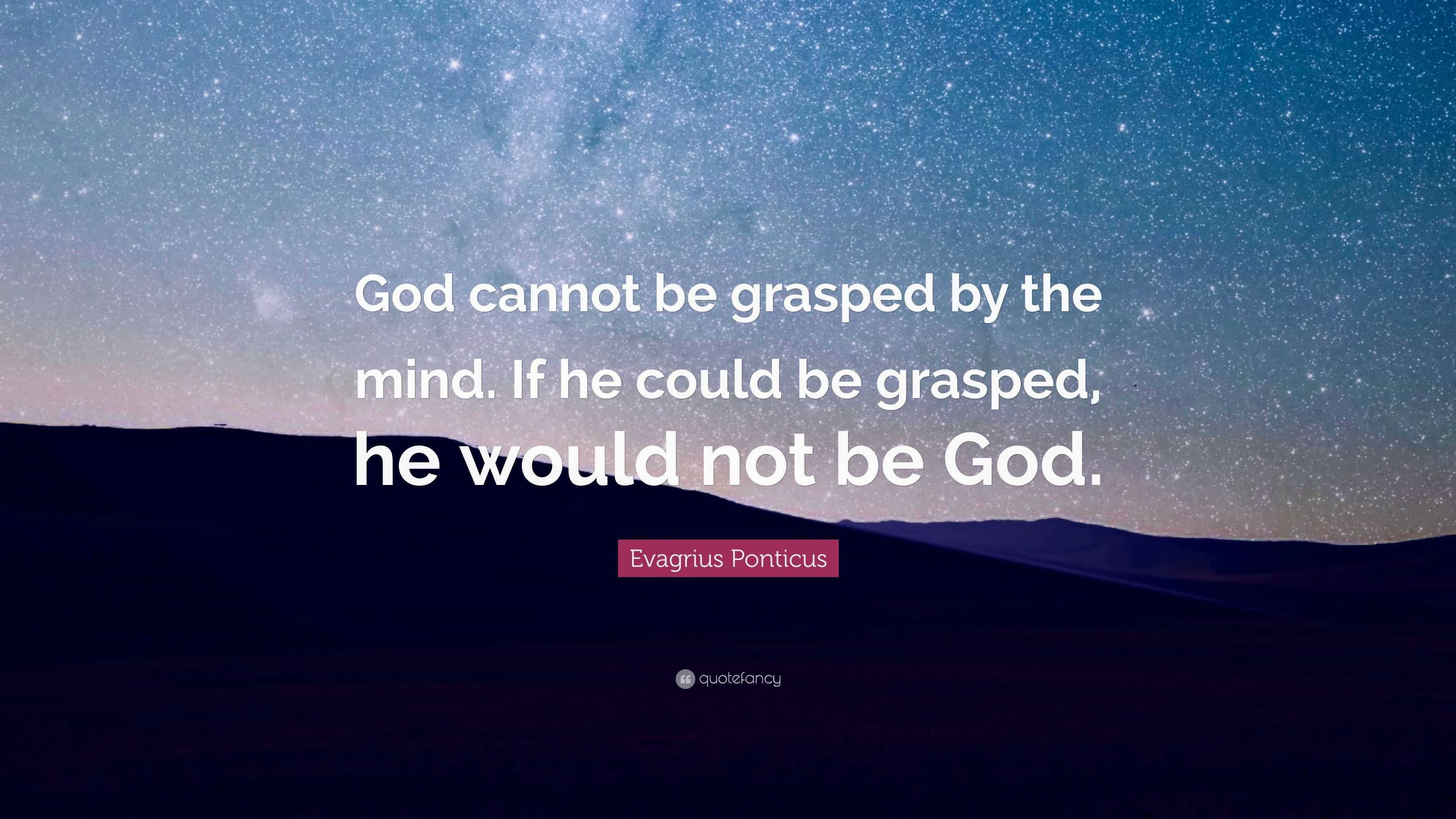Evagrius Ponticus Quote: “God cannot be grasped by the mind. If he ...