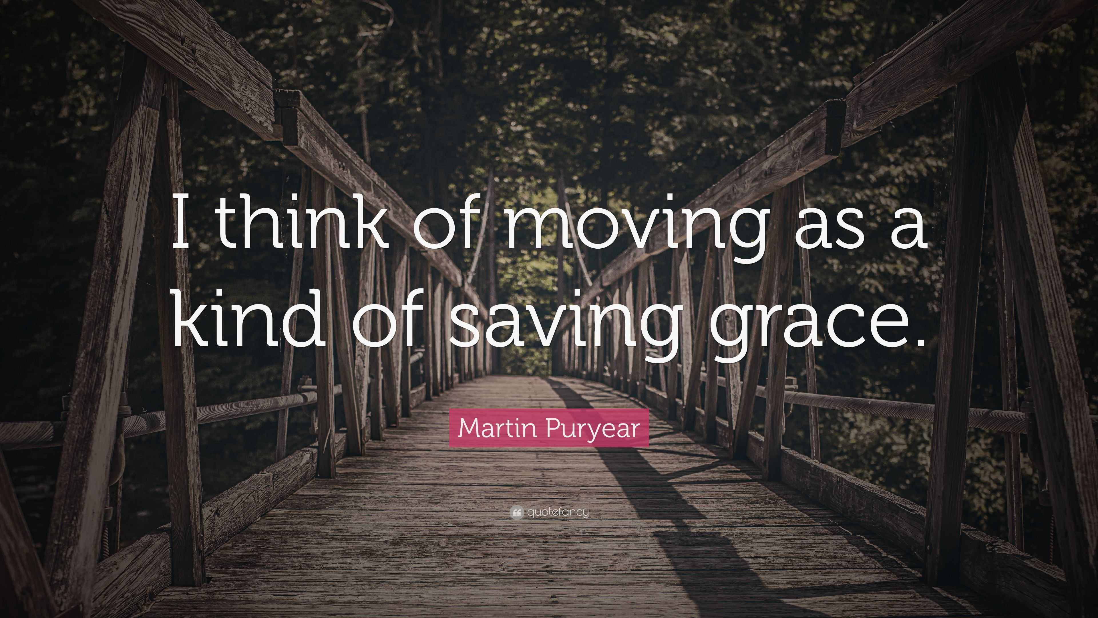 Martin Puryear Quote: “I think of moving as a kind of saving grace.”