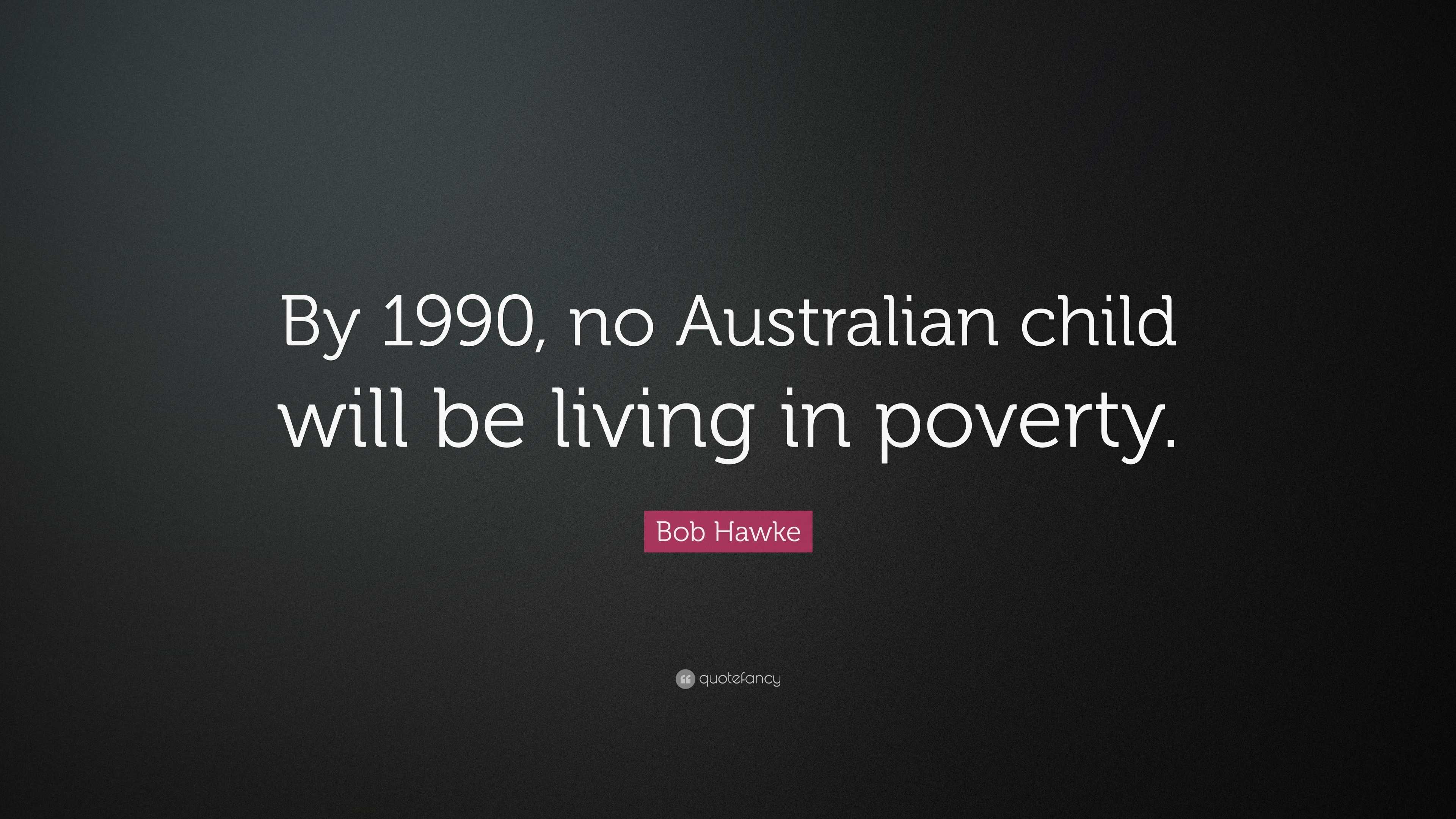 Bob Hawke Quote: “By 1990, no Australian child will be living in poverty.”