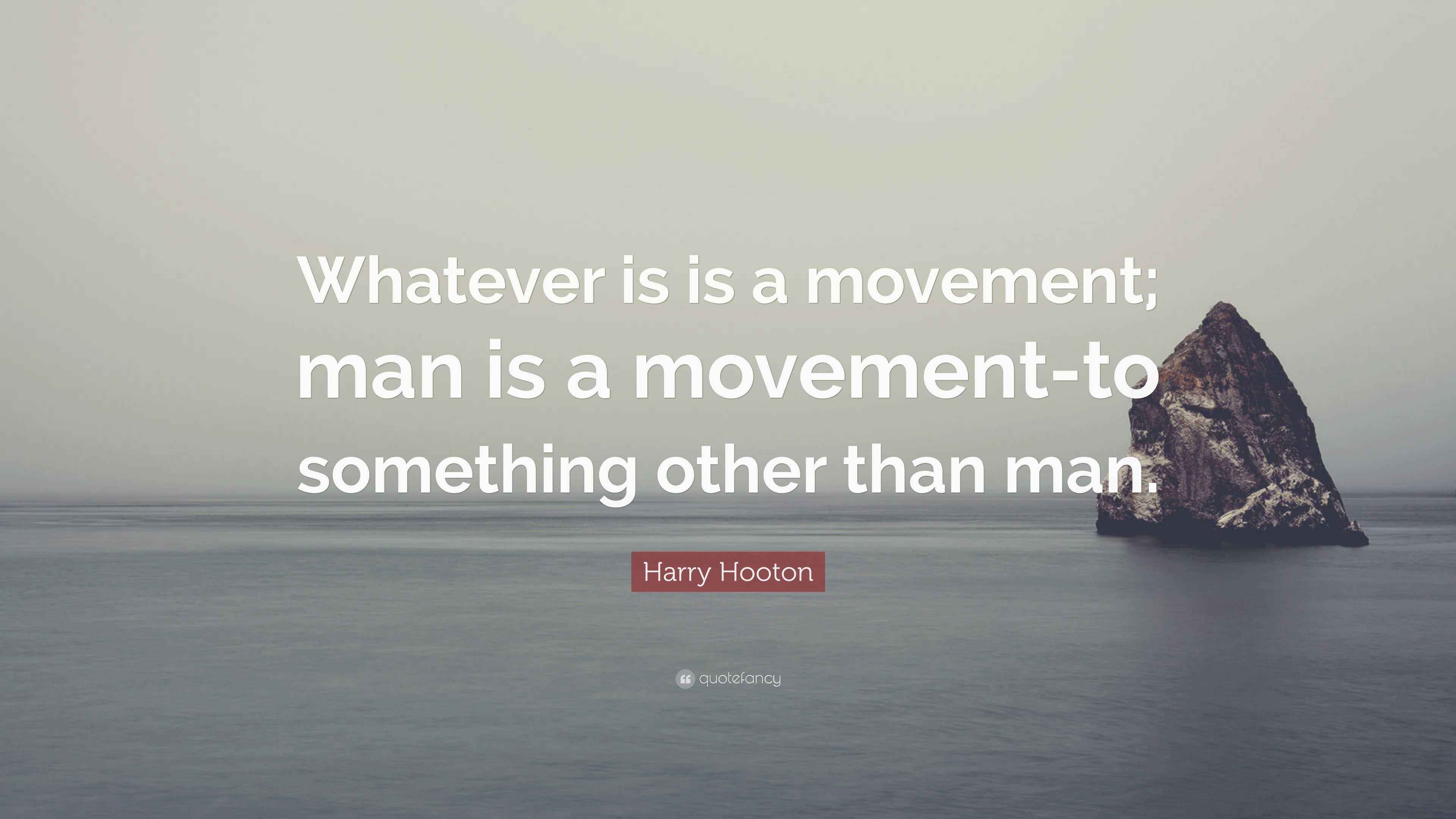 Harry Hooton Quote: “Whatever is is a movement; man is a movement-to ...