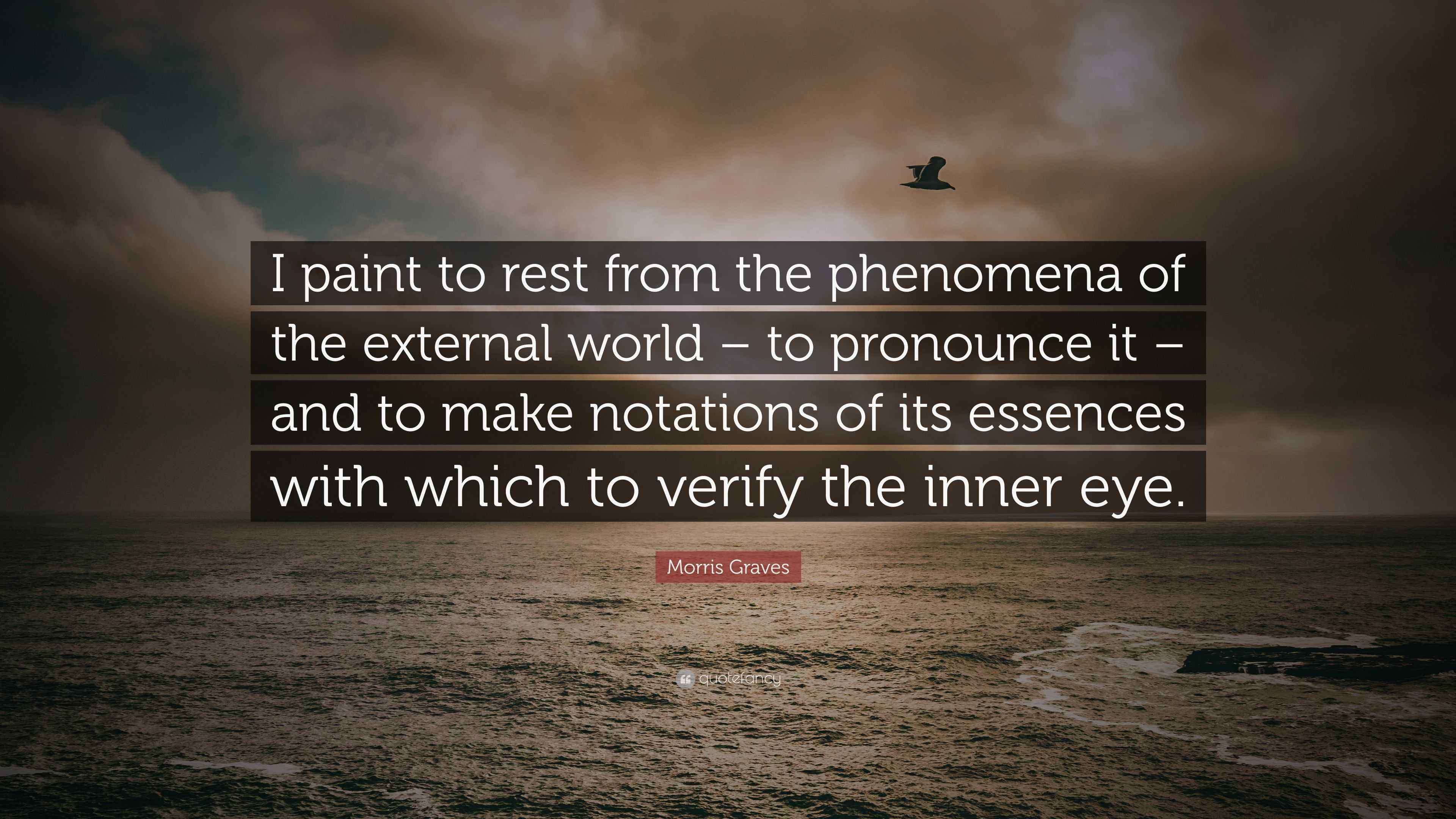 Morris Graves Quote: “I paint to rest from the phenomena of the ...