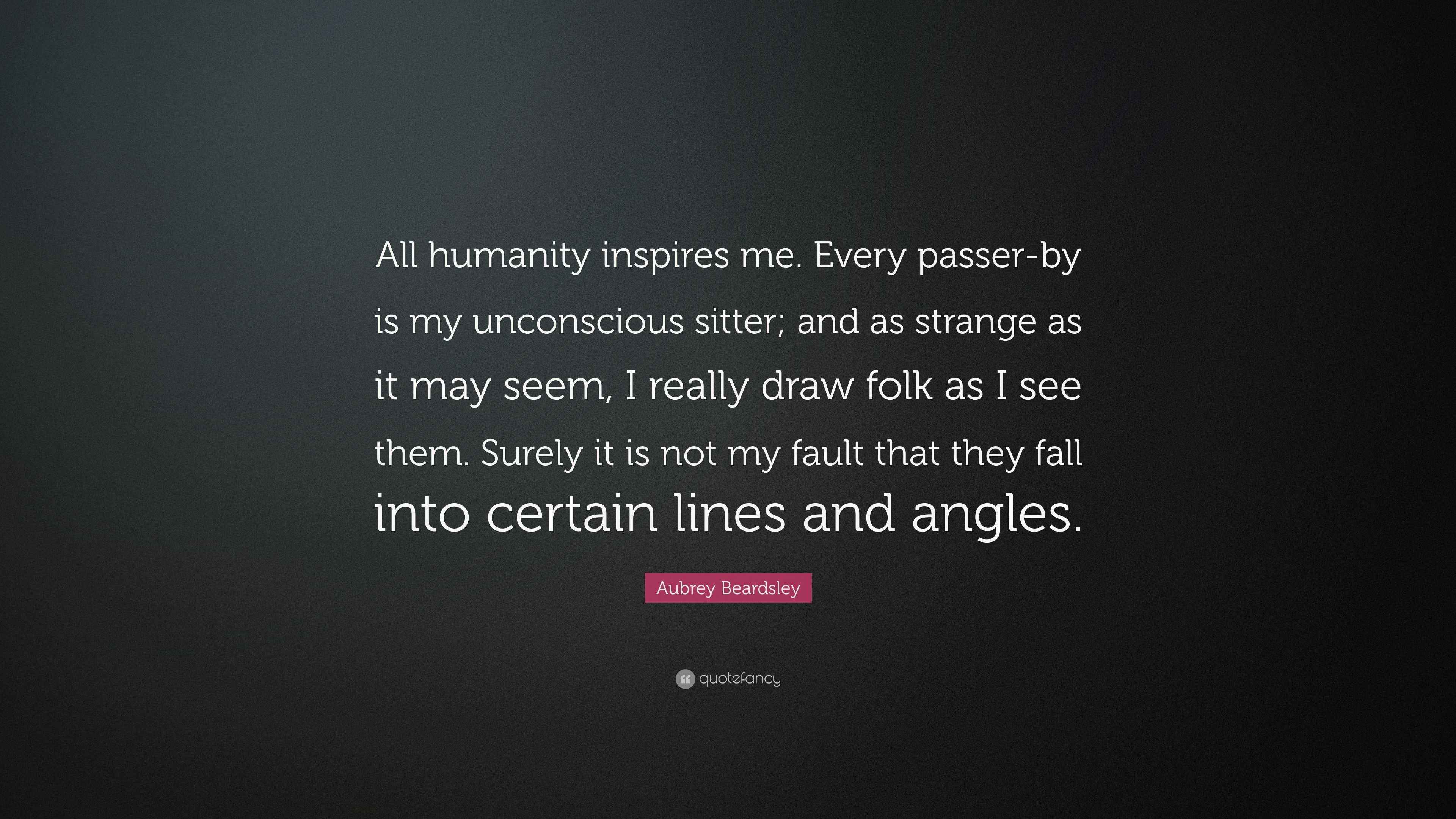 Aubrey Beardsley Quote: “All humanity inspires me. Every passer-by is ...