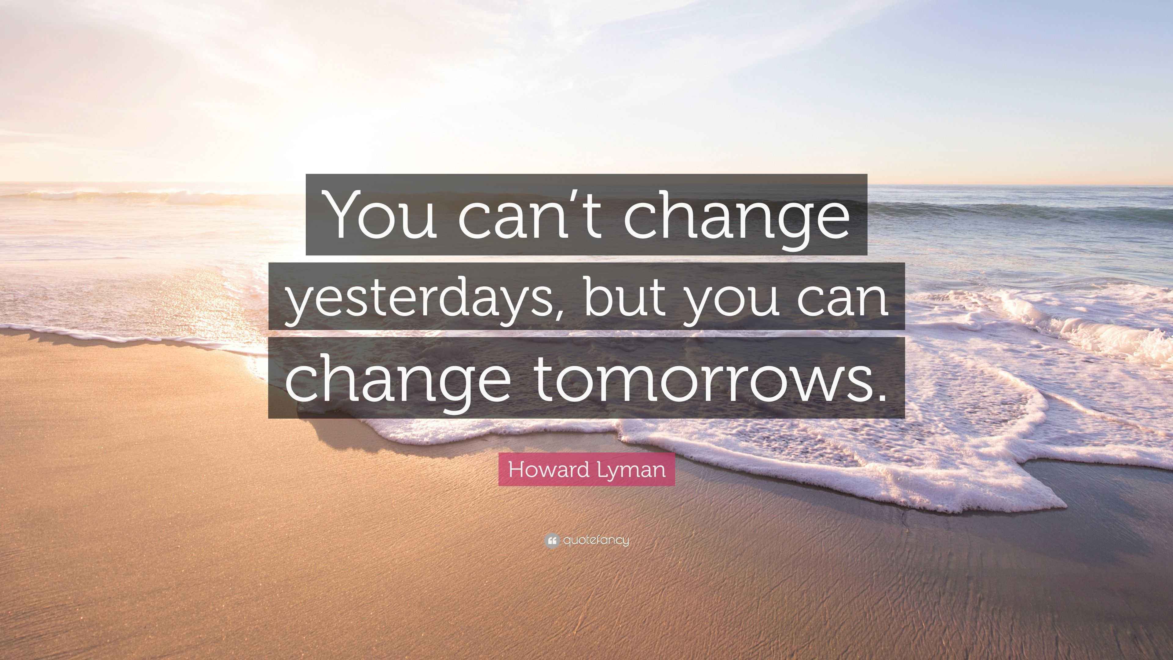 Howard Lyman Quote: “You can’t change yesterdays, but you can change ...