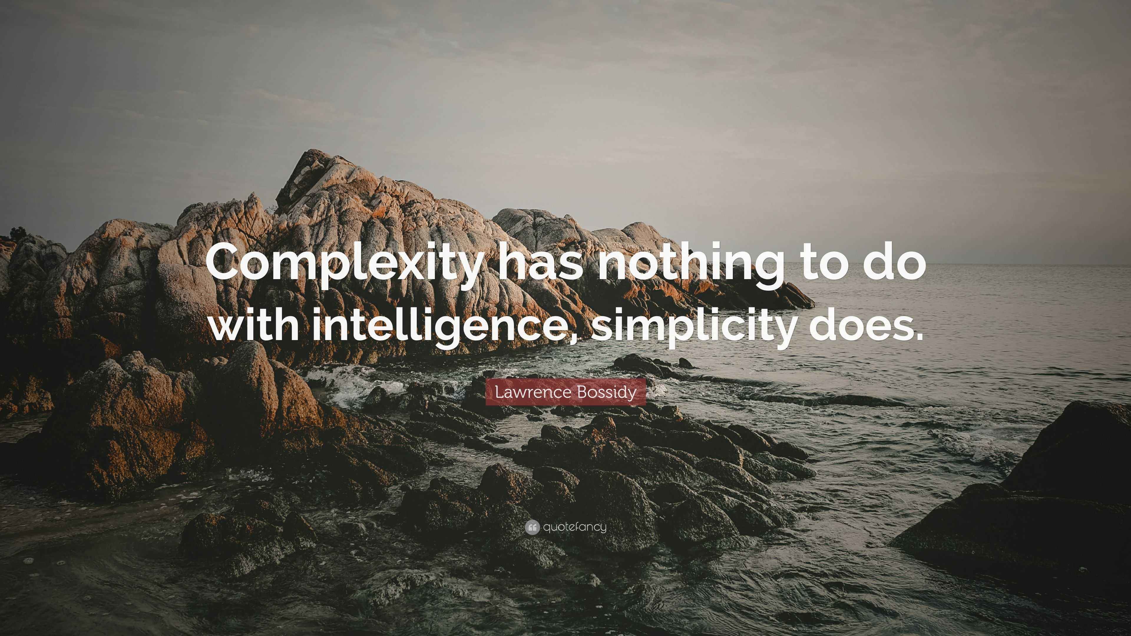 Lawrence Bossidy Quote: “Complexity has nothing to do with intelligence ...
