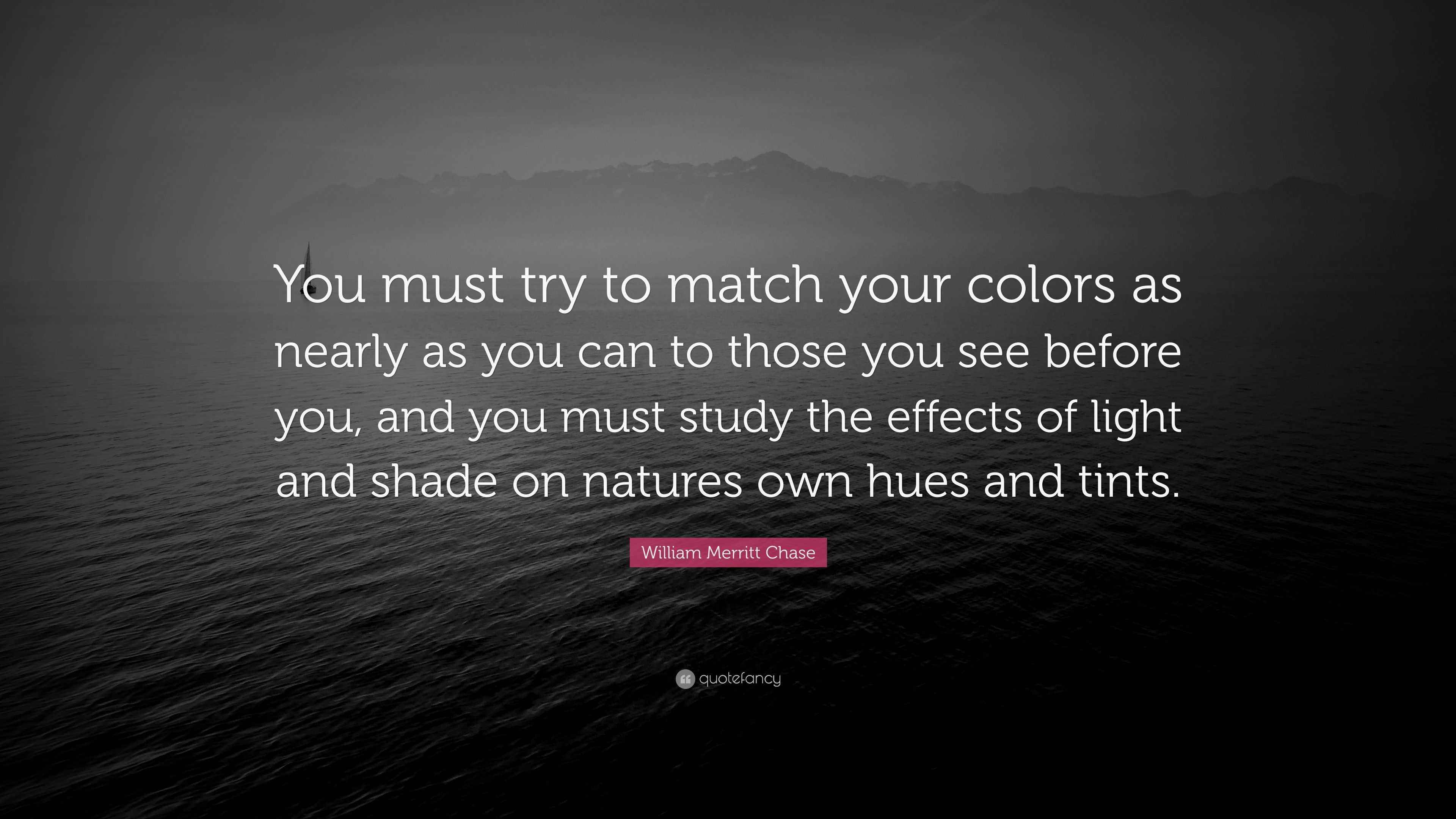 William Merritt Chase Quote: “You must try to match your colors as ...
