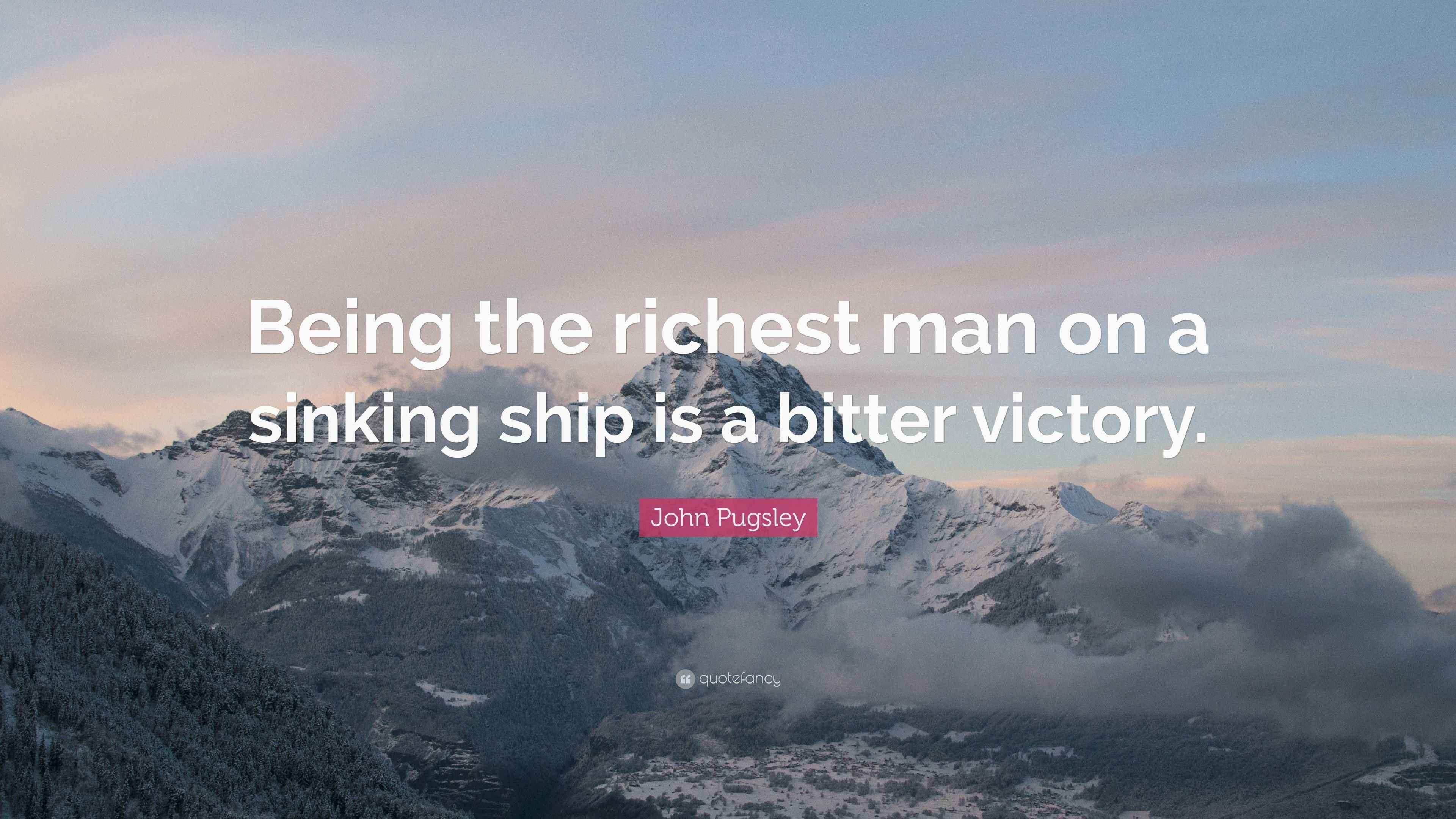 John Pugsley Quote: “Being the richest man on a sinking ship is a ...
