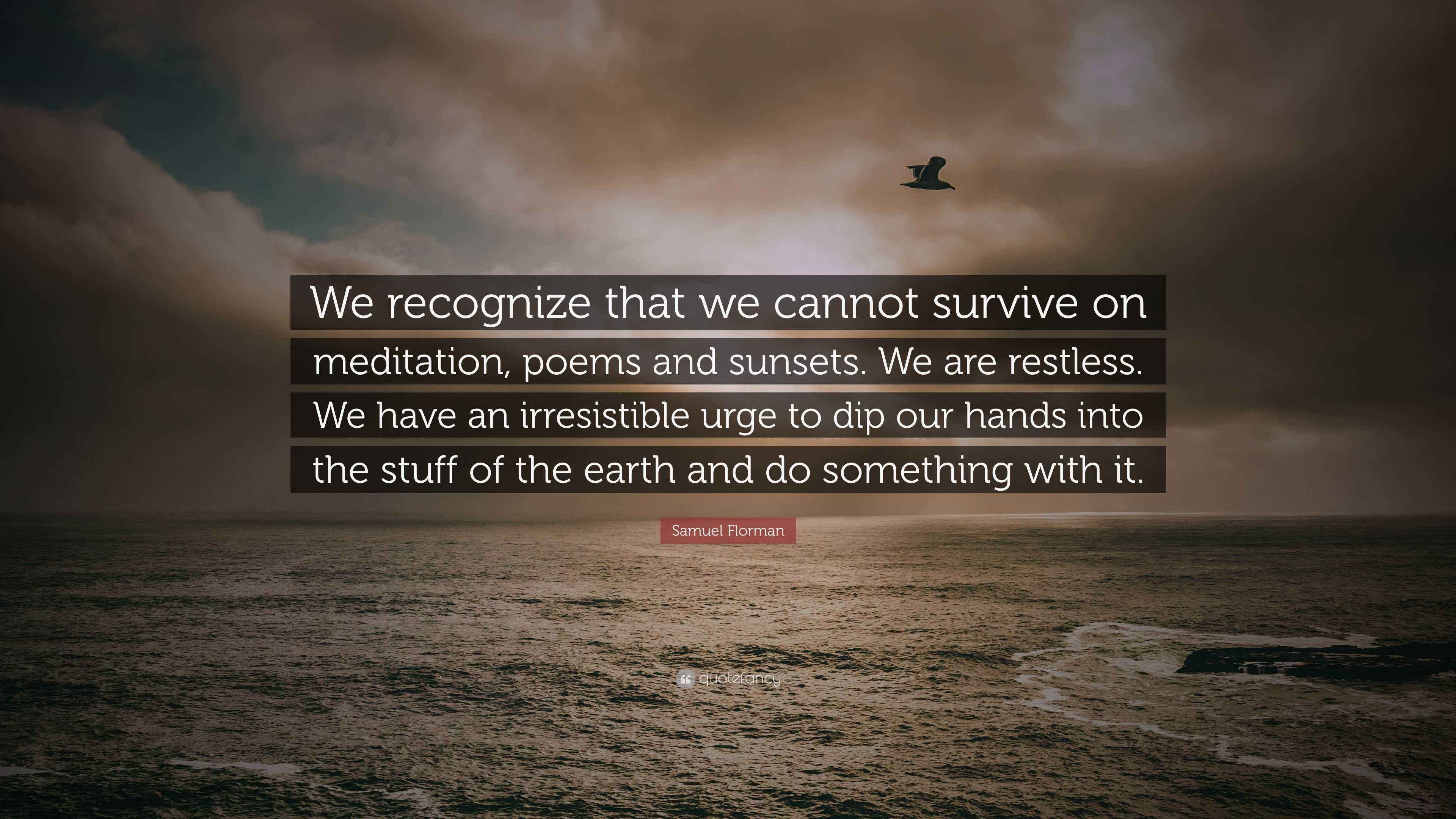 Samuel Florman Quote: “We recognize that we cannot survive on ...