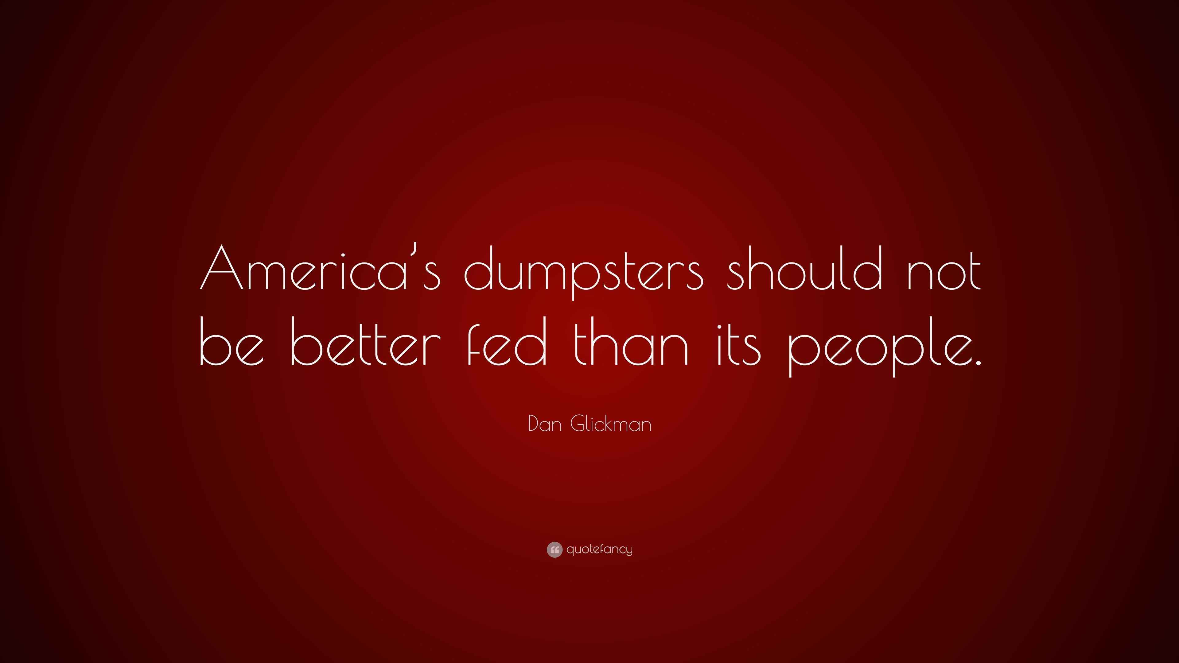 Dan Glickman Quote: “America’s dumpsters should not be better fed than ...