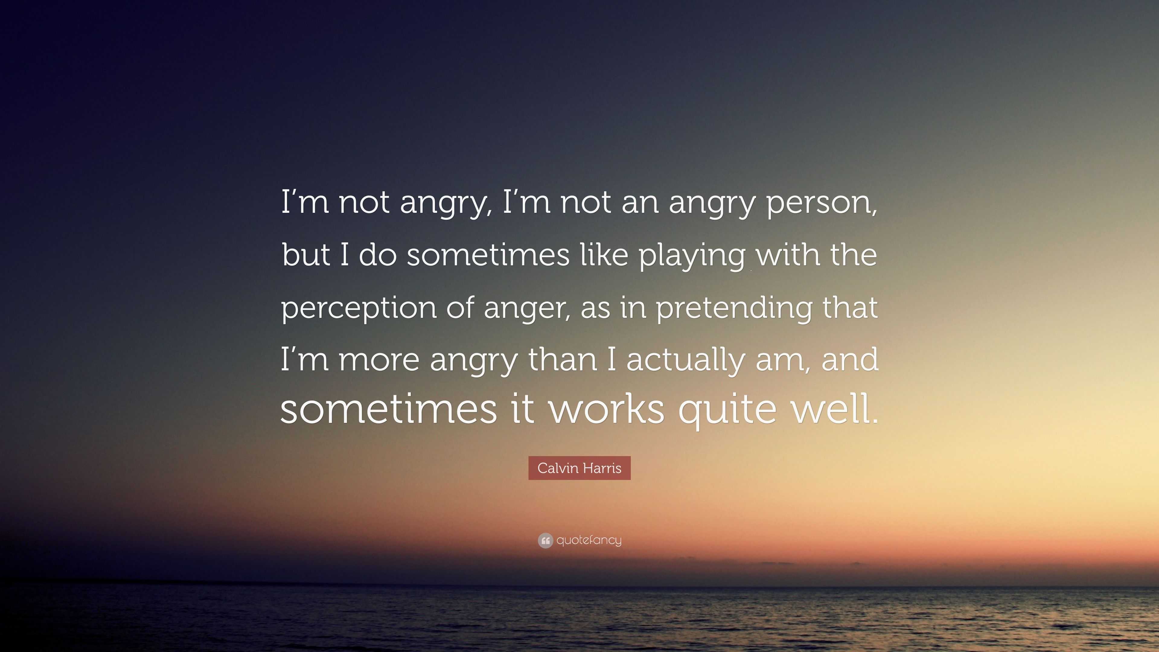 Calvin Harris Quote: “I’m not angry, I’m not an angry person, but I do ...