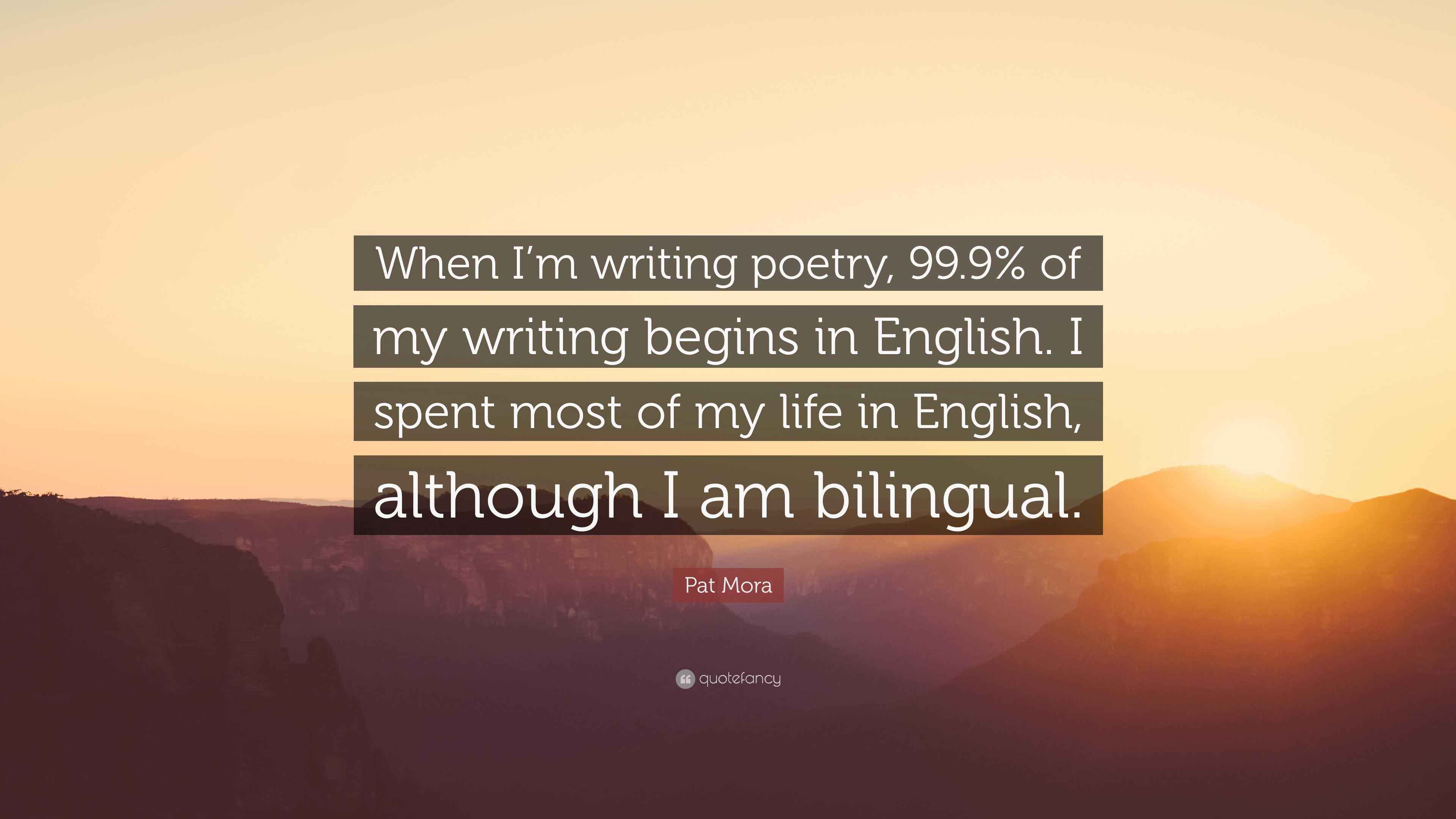 Pat Mora Quote: “When I’m writing poetry, 99.9% of my writing begins in ...