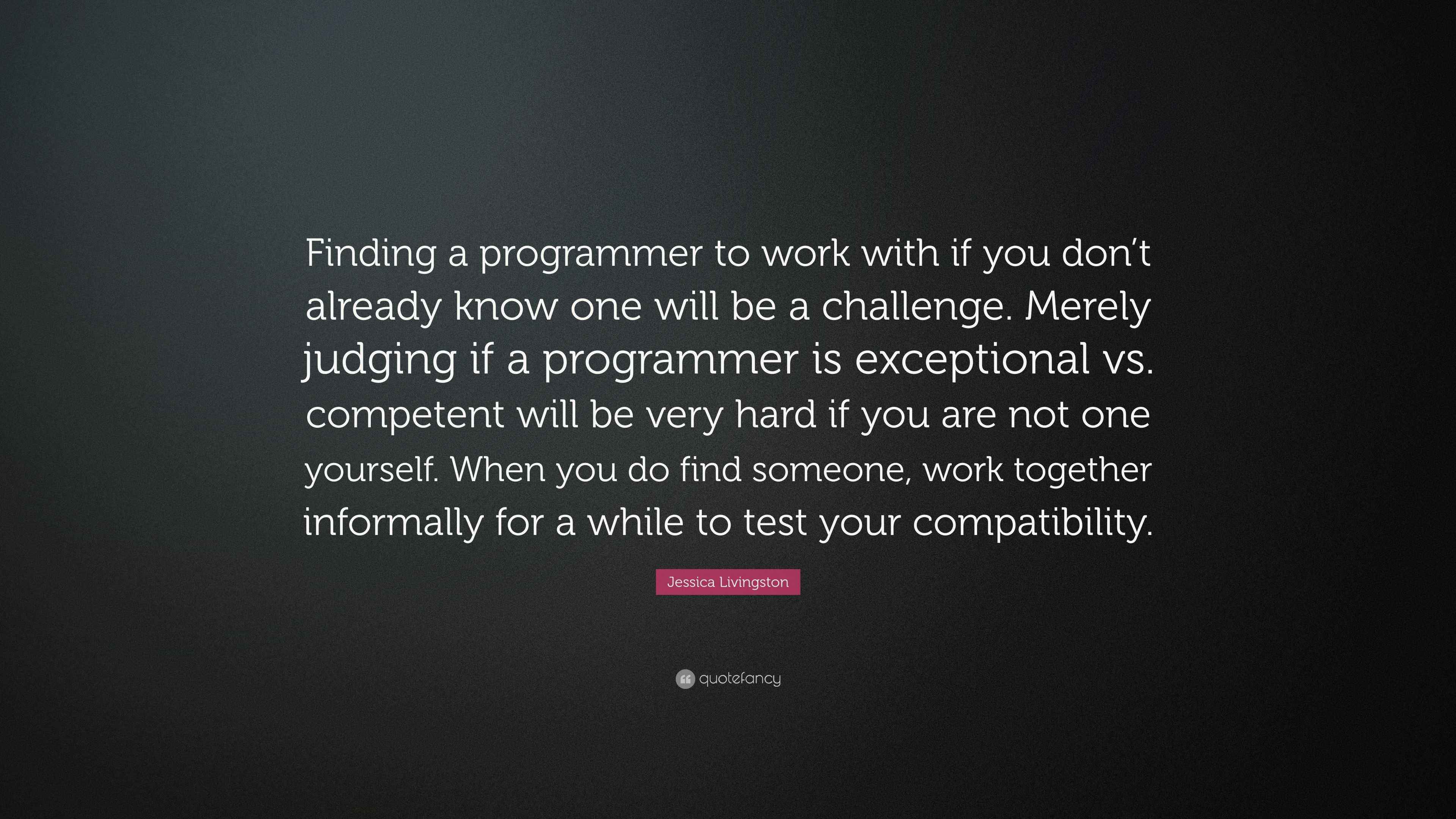 Jessica Livingston Quote: “Finding a programmer to work with if you don ...