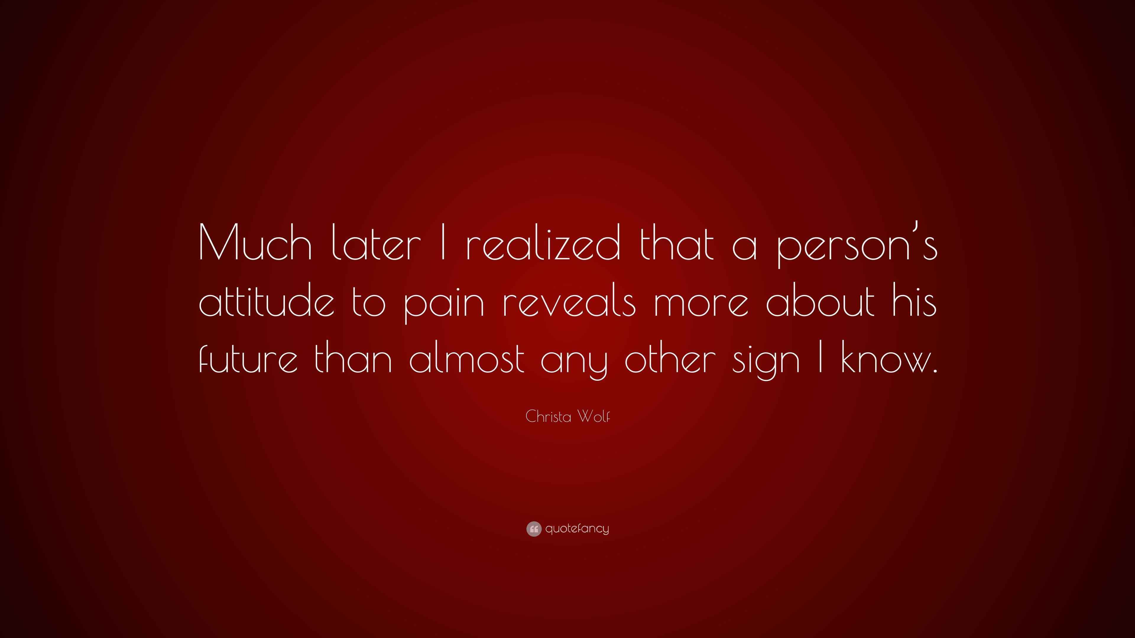 Christa Wolf Quote: “Much later I realized that a person’s attitude to ...