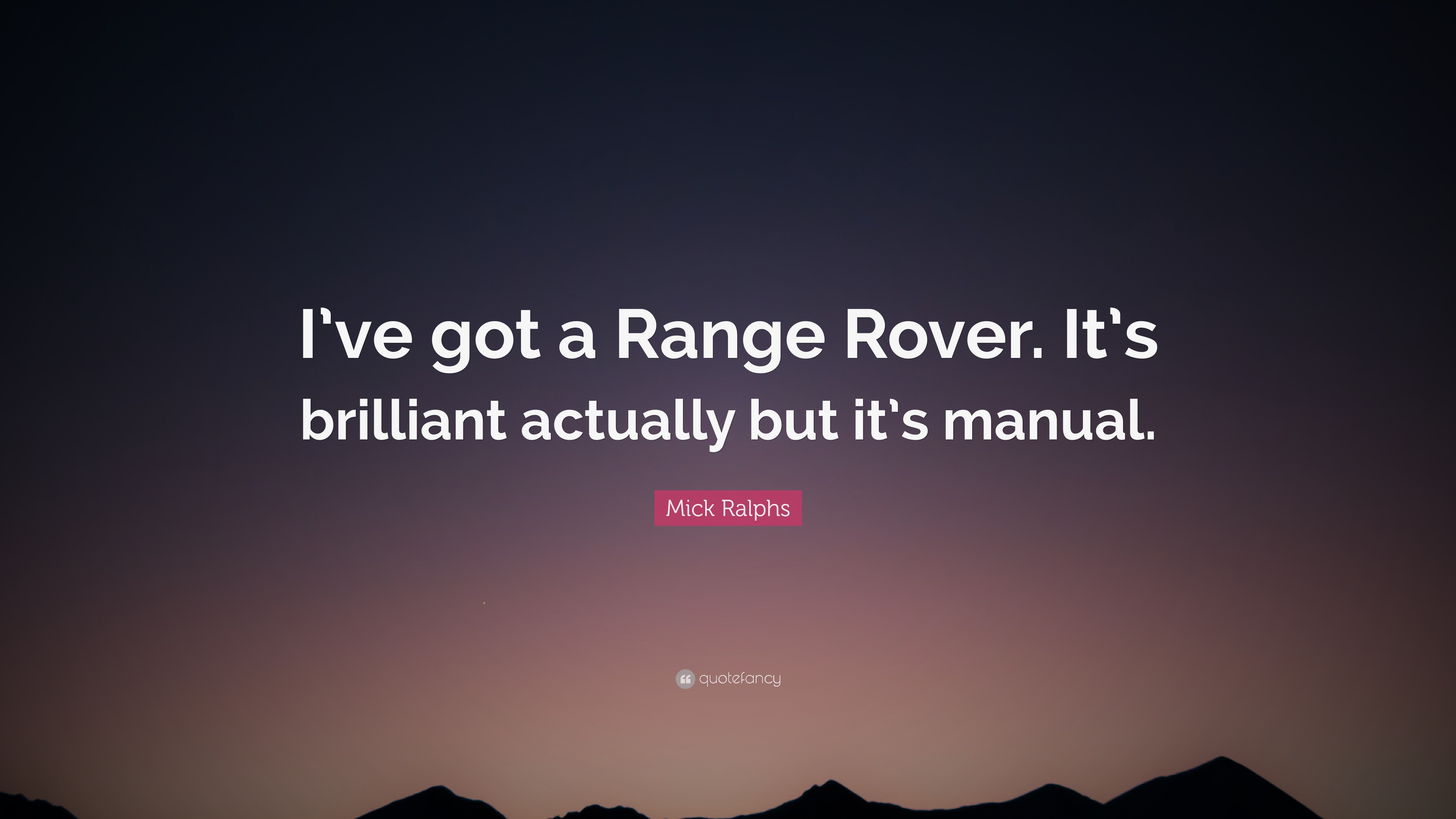 Mick Ralphs Quote: “I’ve got a Range Rover. It’s brilliant actually but ...