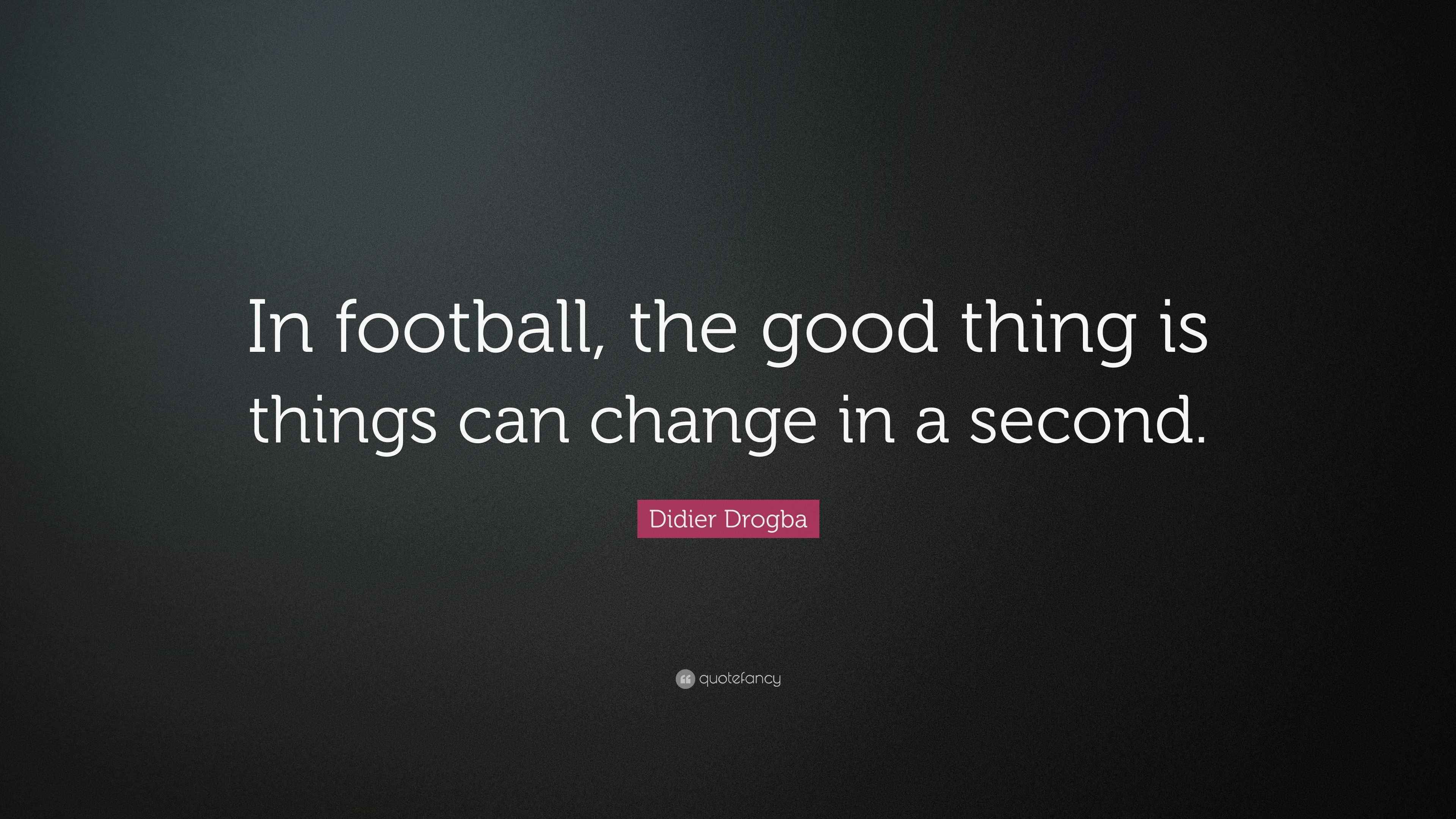 Didier Drogba Quote: “In football, the good thing is things can change ...