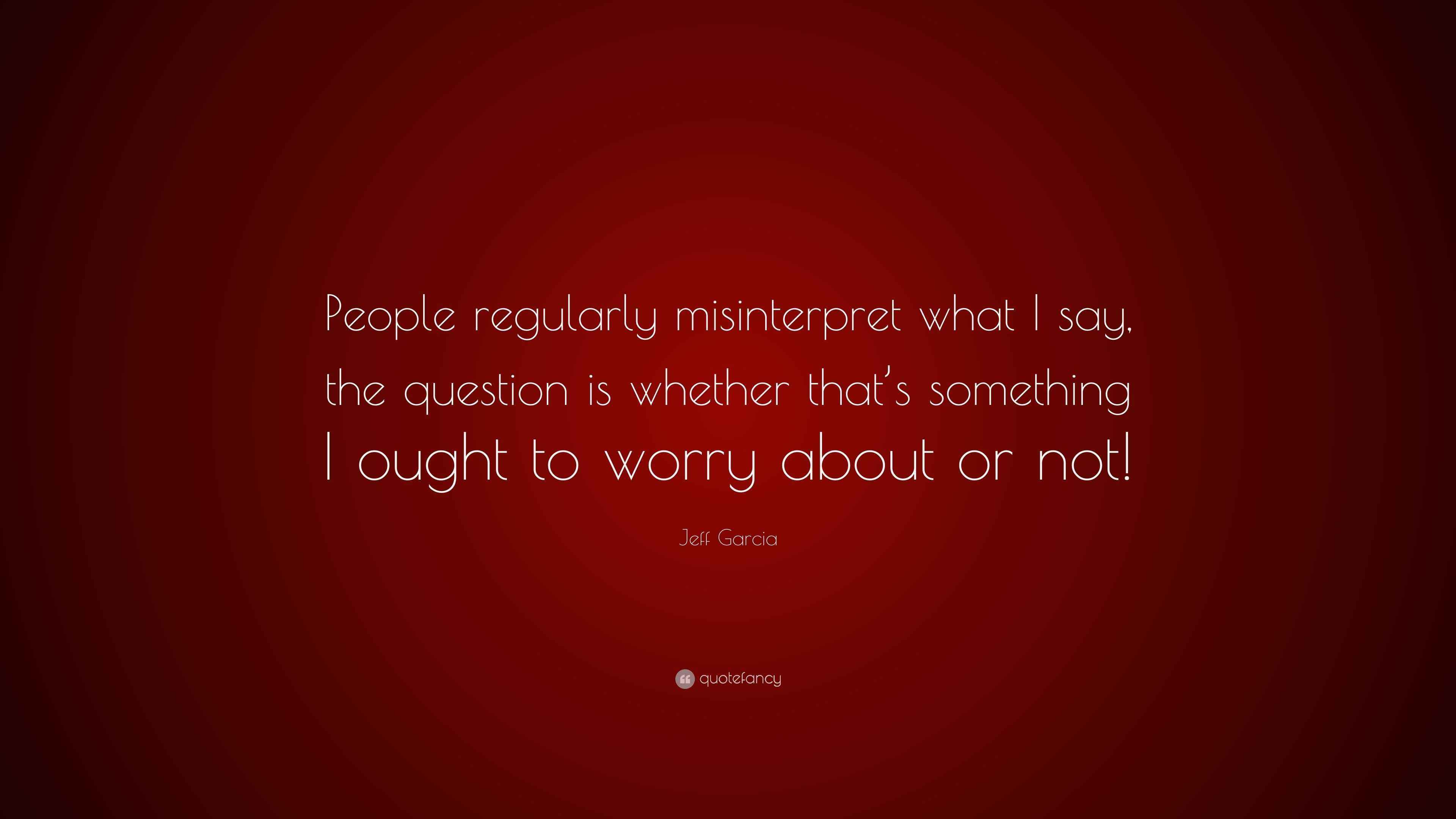 Jeff Garcia Quote: “People regularly misinterpret what I say, the ...