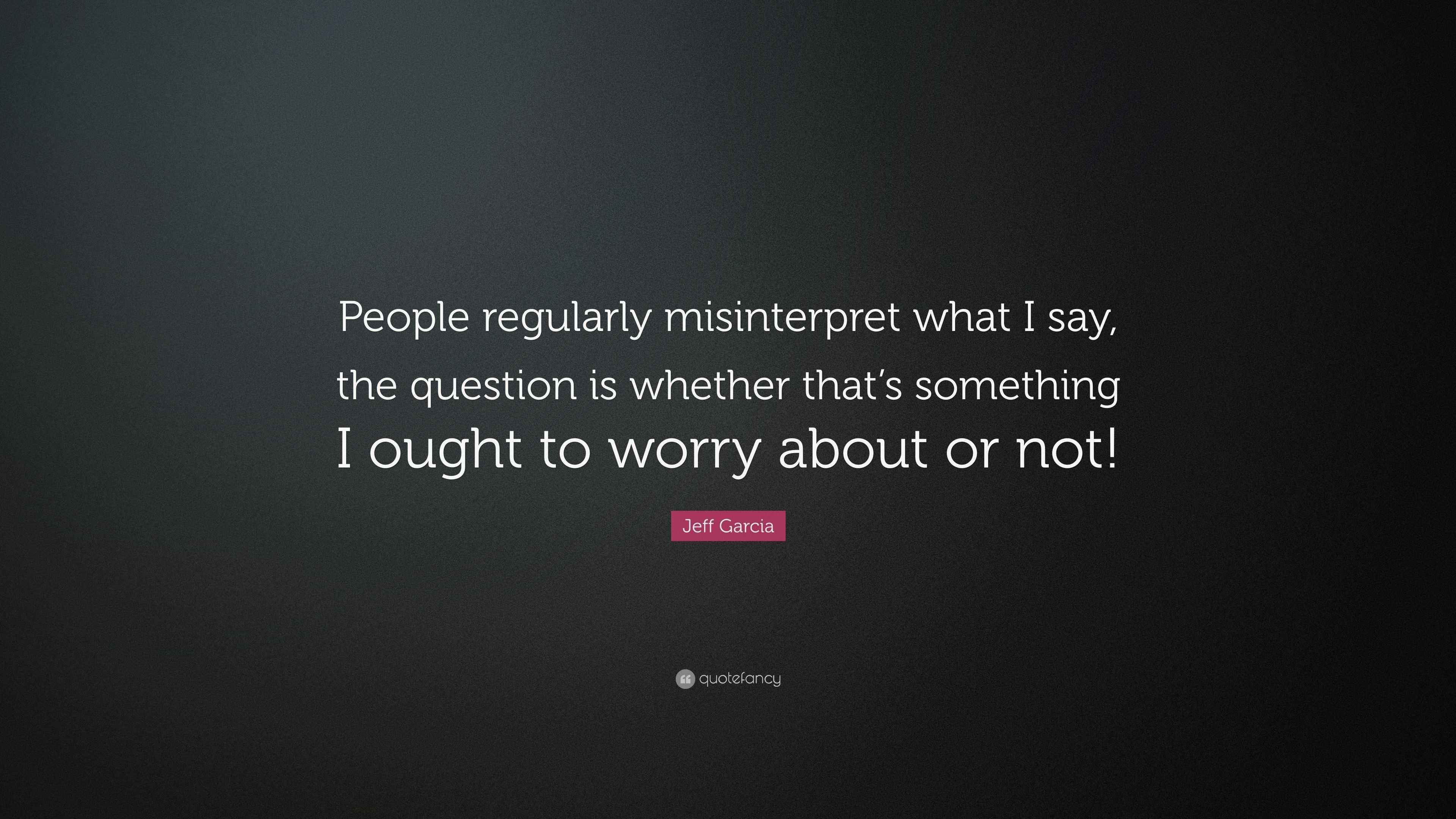 Jeff Garcia Quote: “People regularly misinterpret what I say, the ...