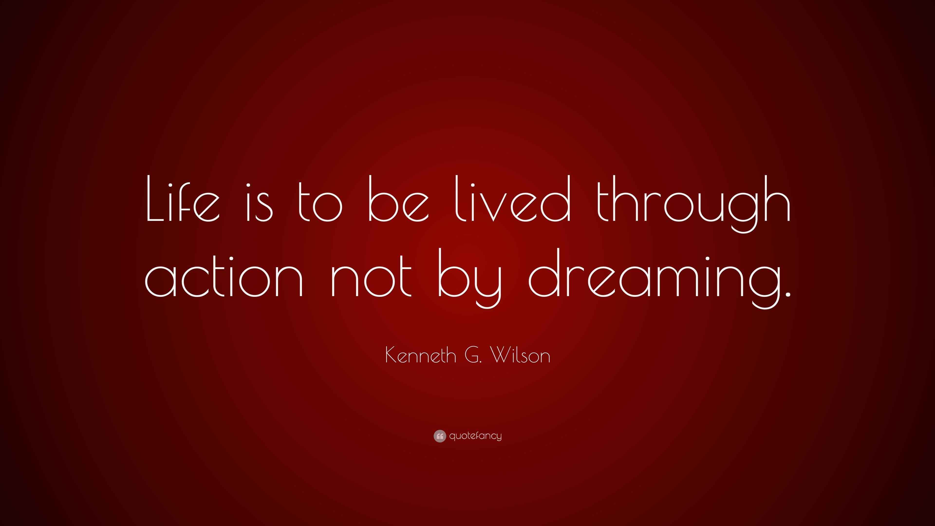 Kenneth G. Wilson Quote: “Life is to be lived through action not by ...