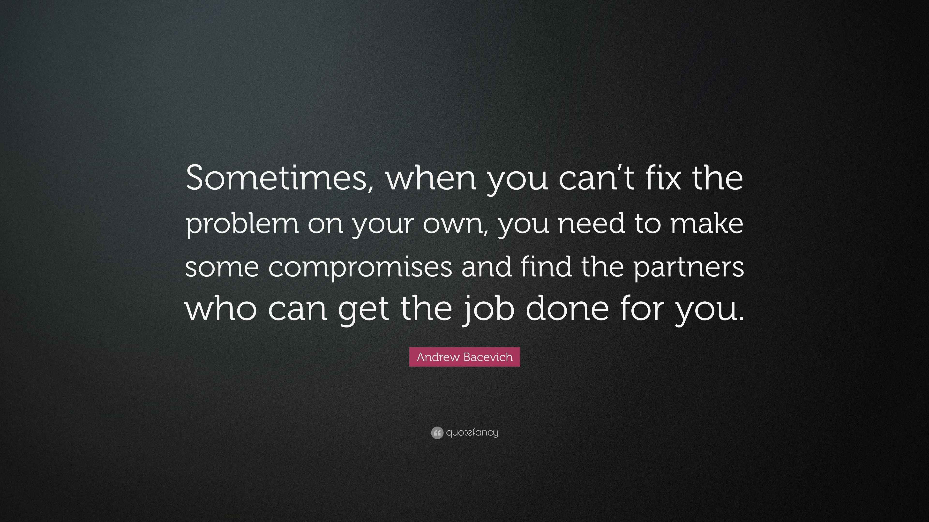 Andrew Bacevich Quote: “Sometimes, when you can’t fix the problem on ...