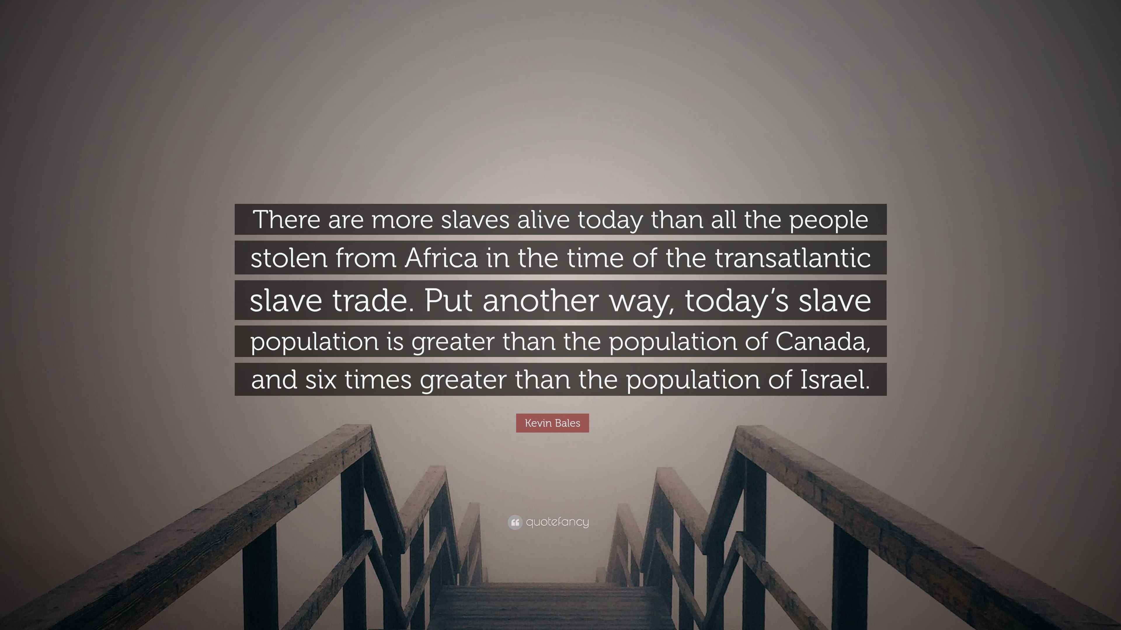 Kevin Bales Quote: “There are more slaves alive today than all the ...