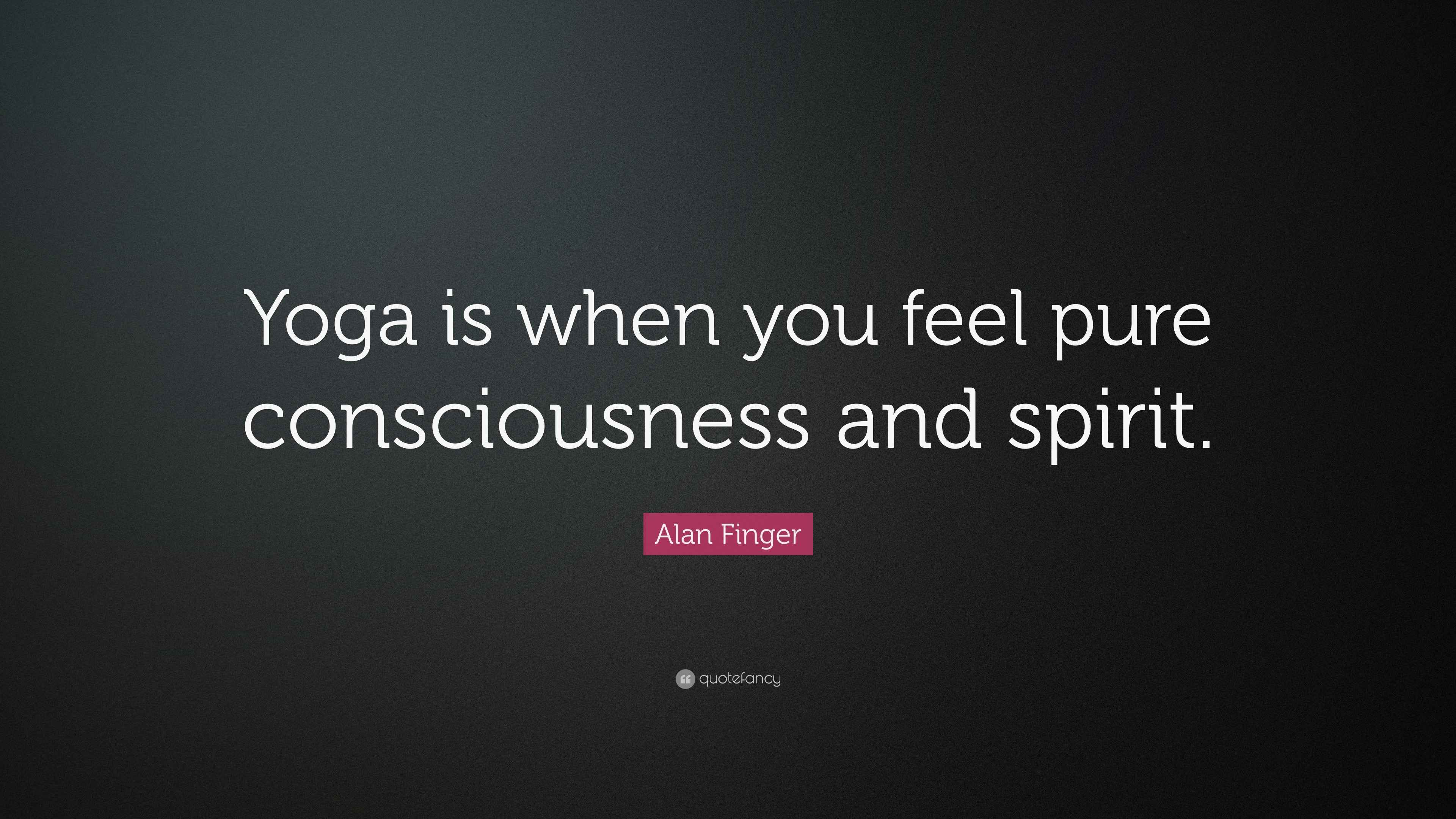Alan Finger Quote: “Yoga is when you feel pure consciousness and spirit.”
