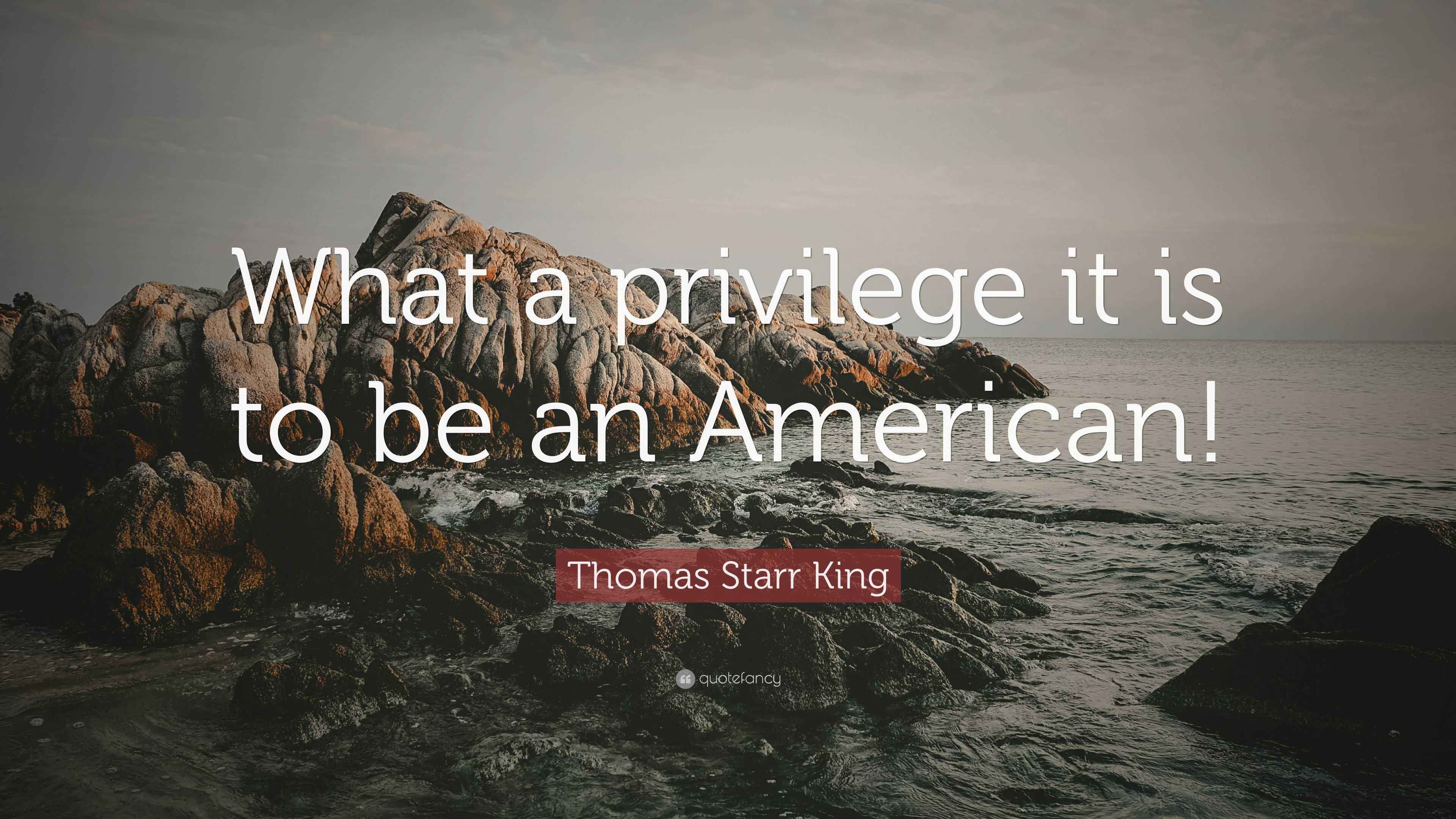 Thomas Starr King Quote: “What a privilege it is to be an American!”