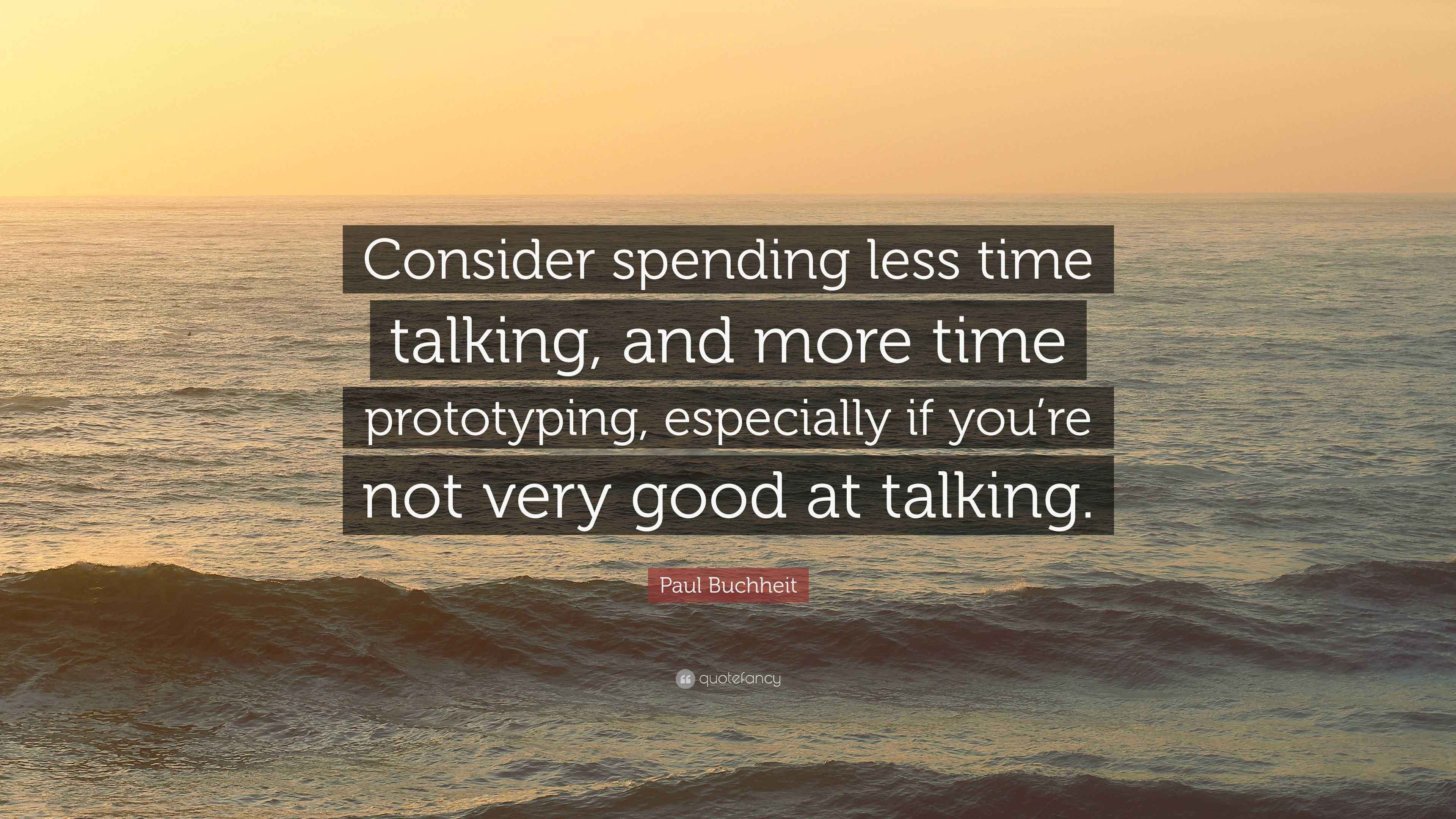 Paul Buchheit Quote: “Consider spending less time talking, and more ...