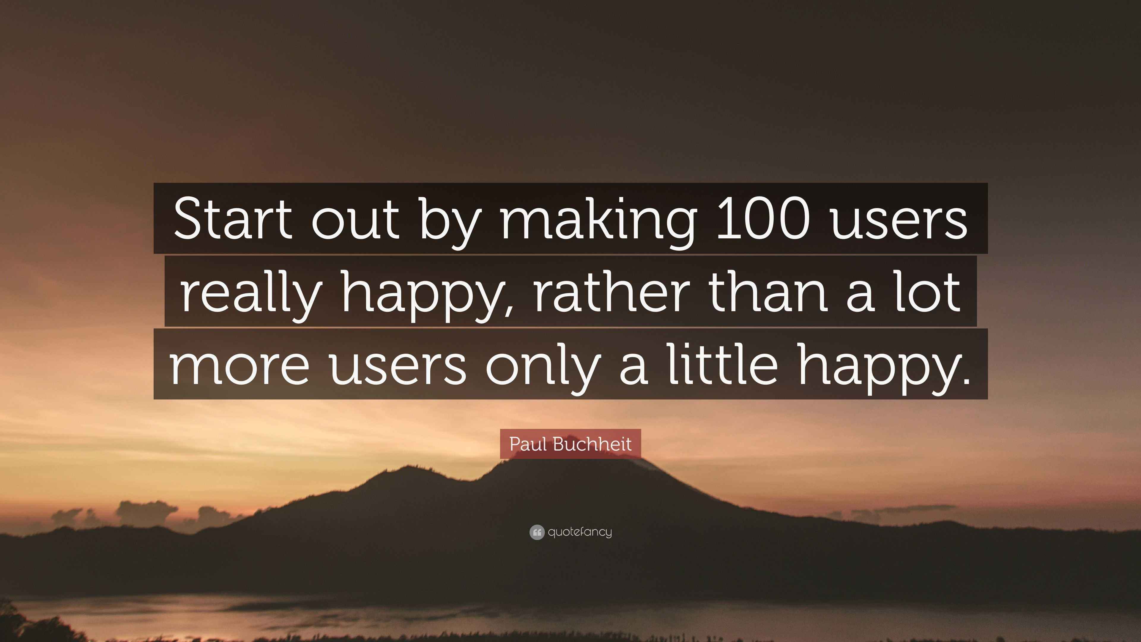 Paul Buchheit Quote: “Start out by making 100 users really happy ...
