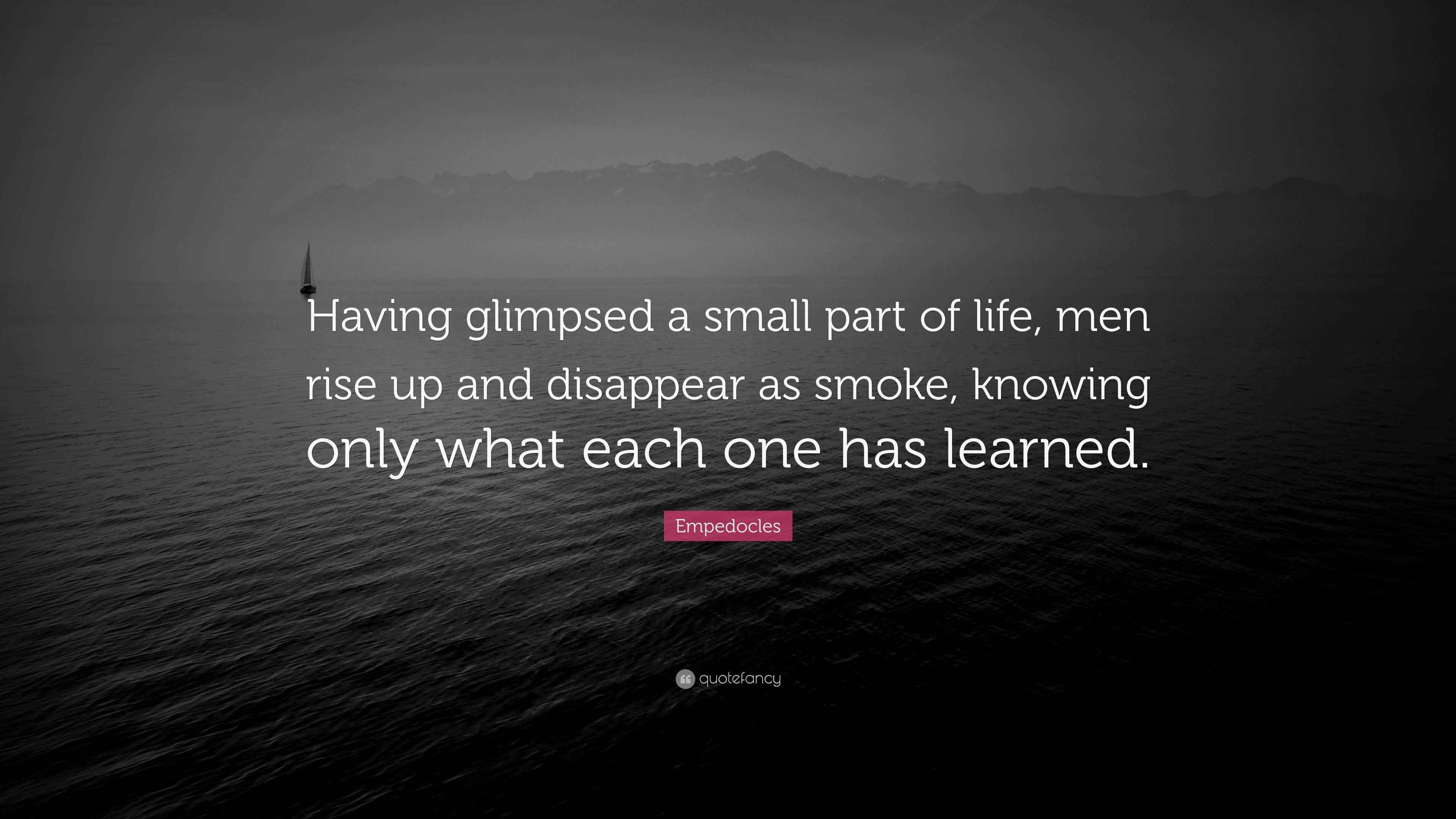 Empedocles Quote: “Having glimpsed a small part of life, men rise up ...