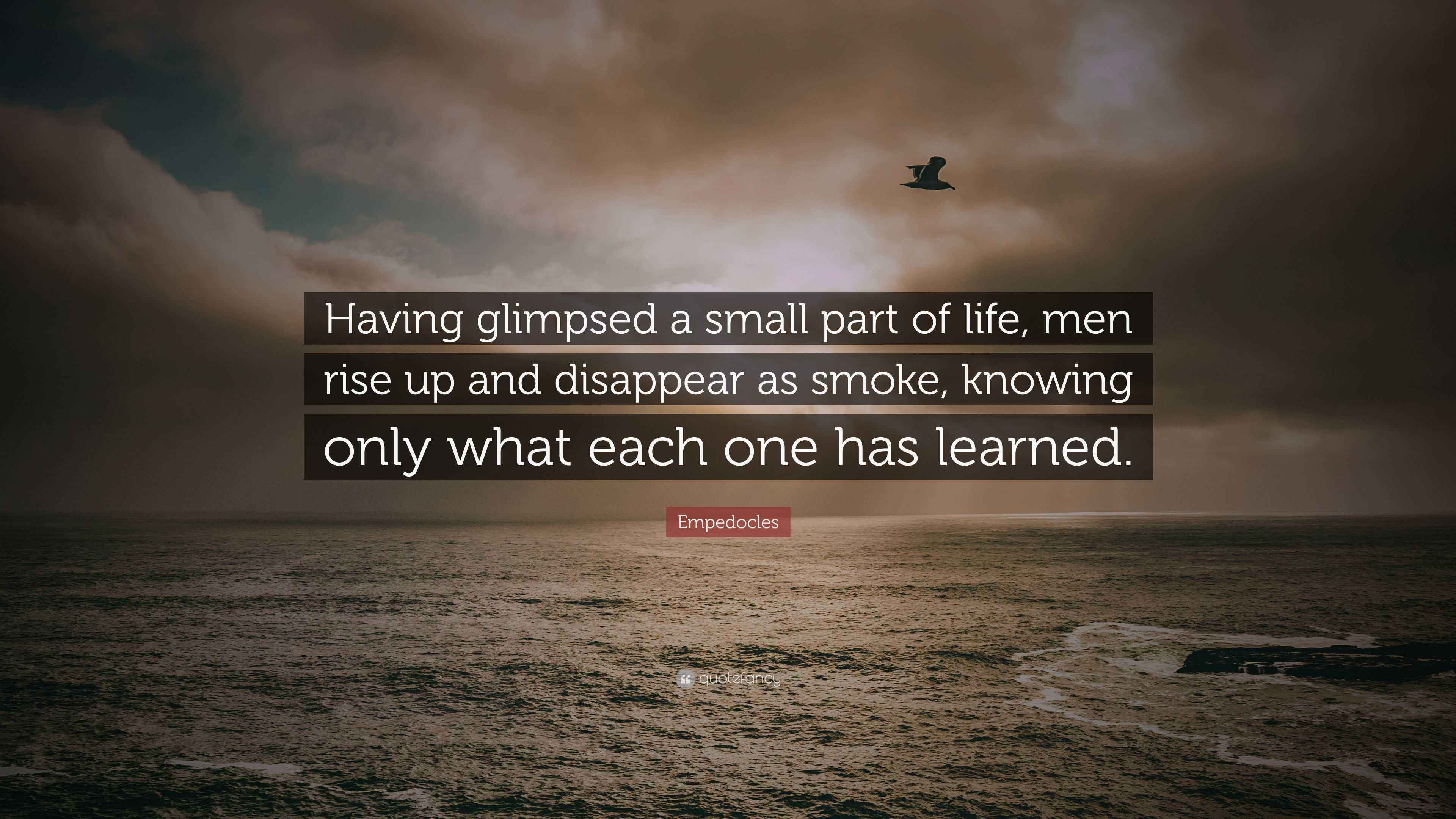 Empedocles Quote: “Having glimpsed a small part of life, men rise up ...