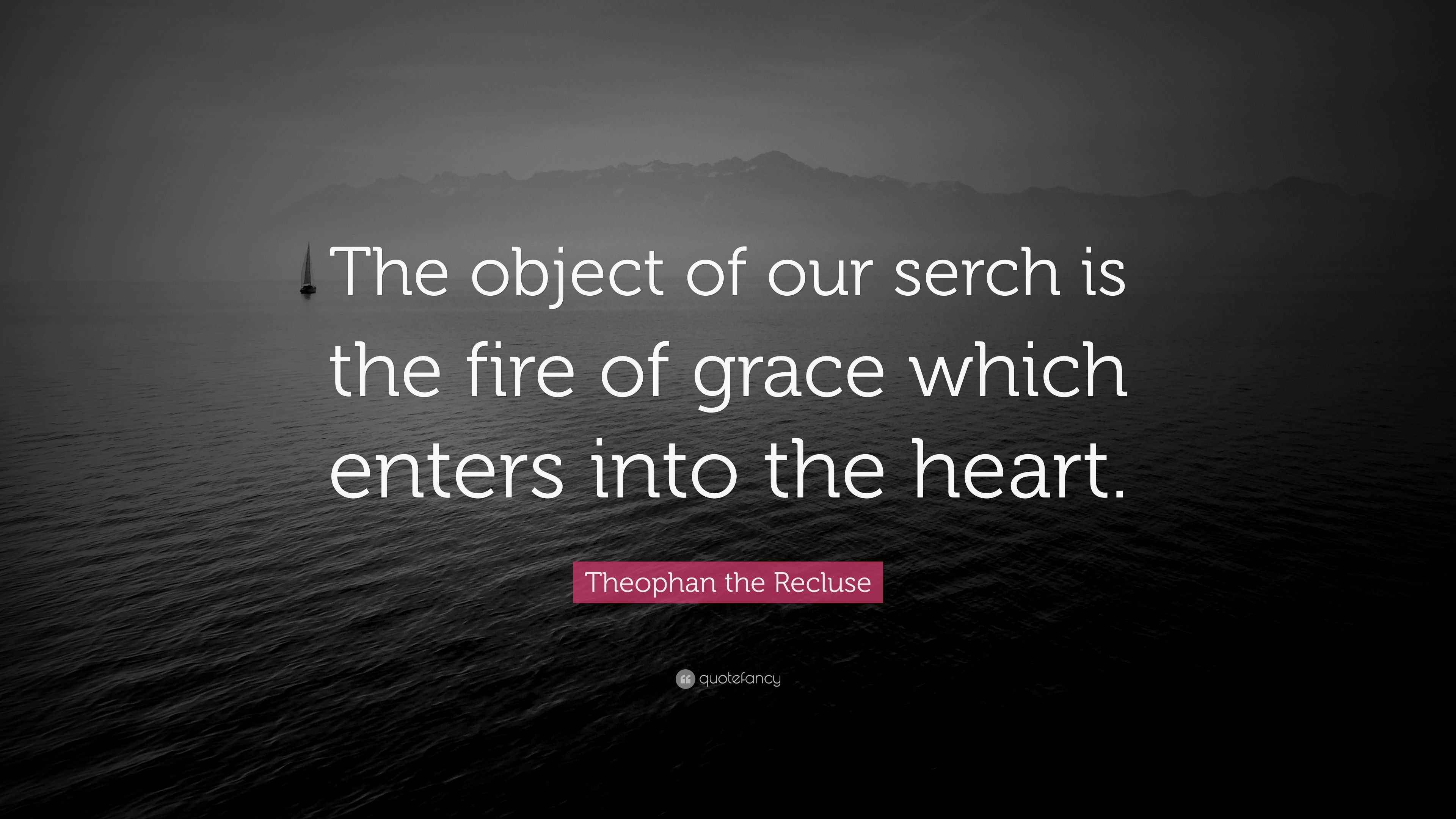 Theophan the Recluse Quote: “The object of our serch is the fire of ...
