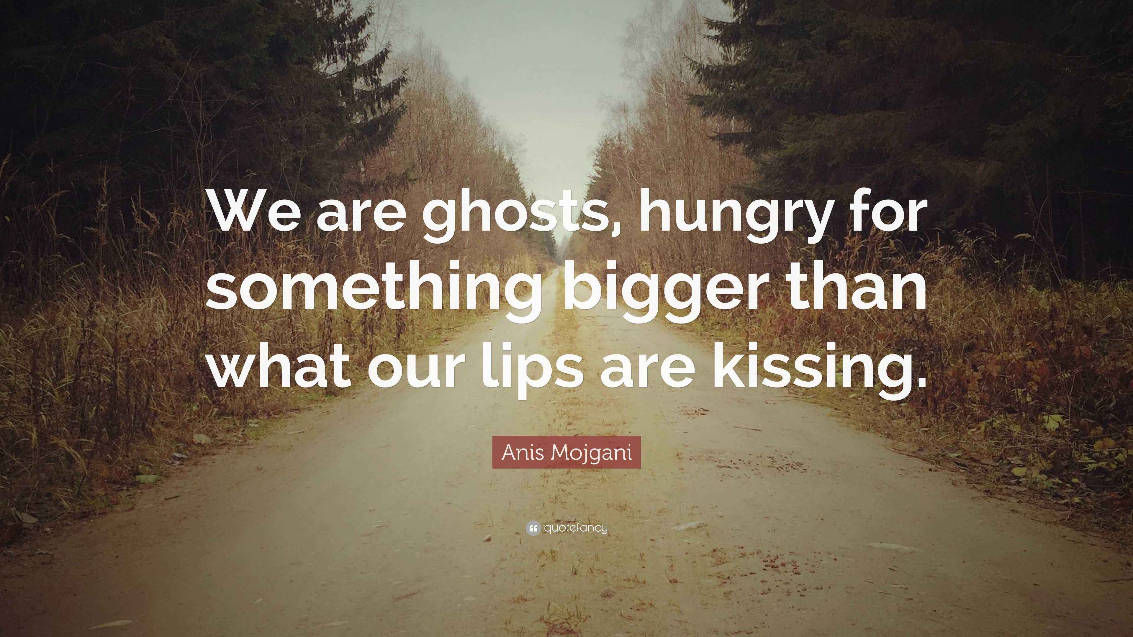 Anis Mojgani Quote: “We are ghosts, hungry for something bigger than ...