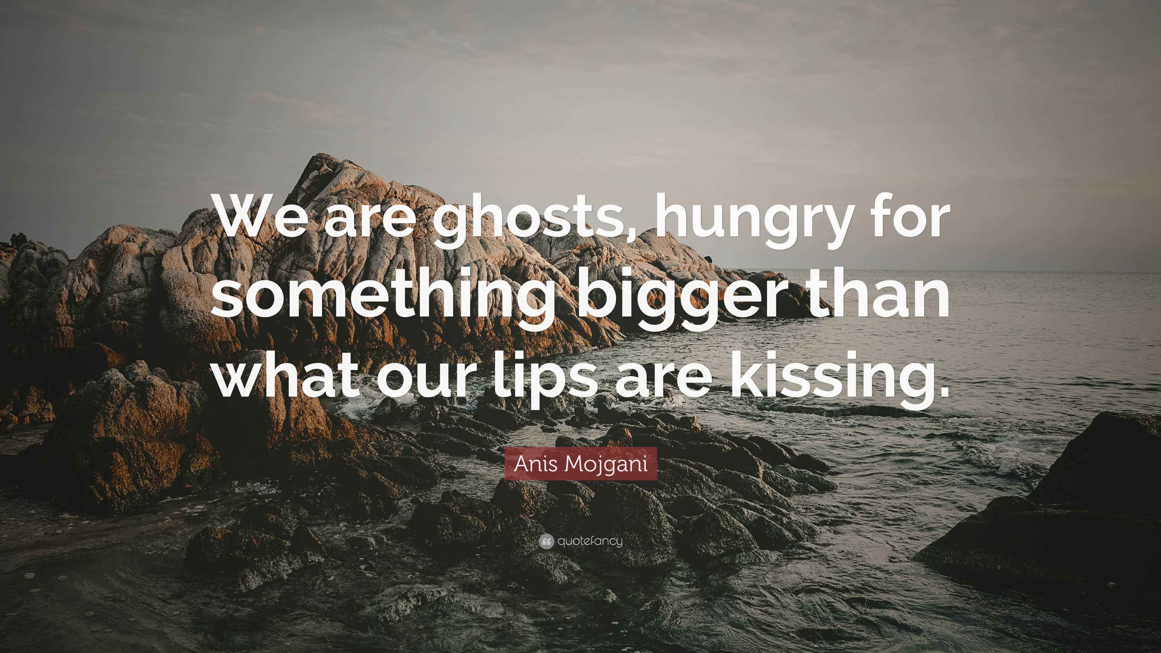 Anis Mojgani Quote: “We are ghosts, hungry for something bigger than ...