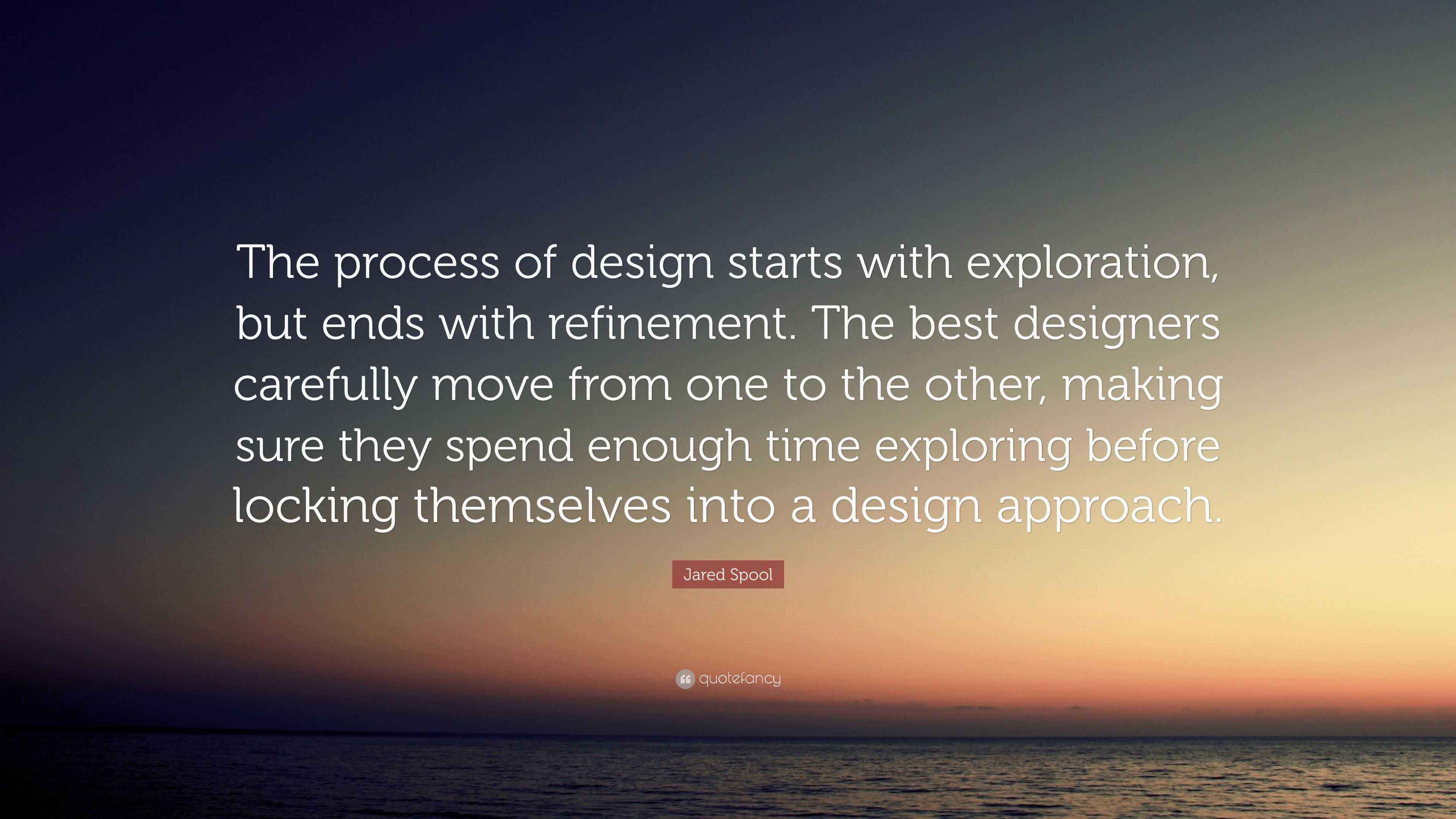Jared Spool Quote: “The process of design starts with exploration, but ...