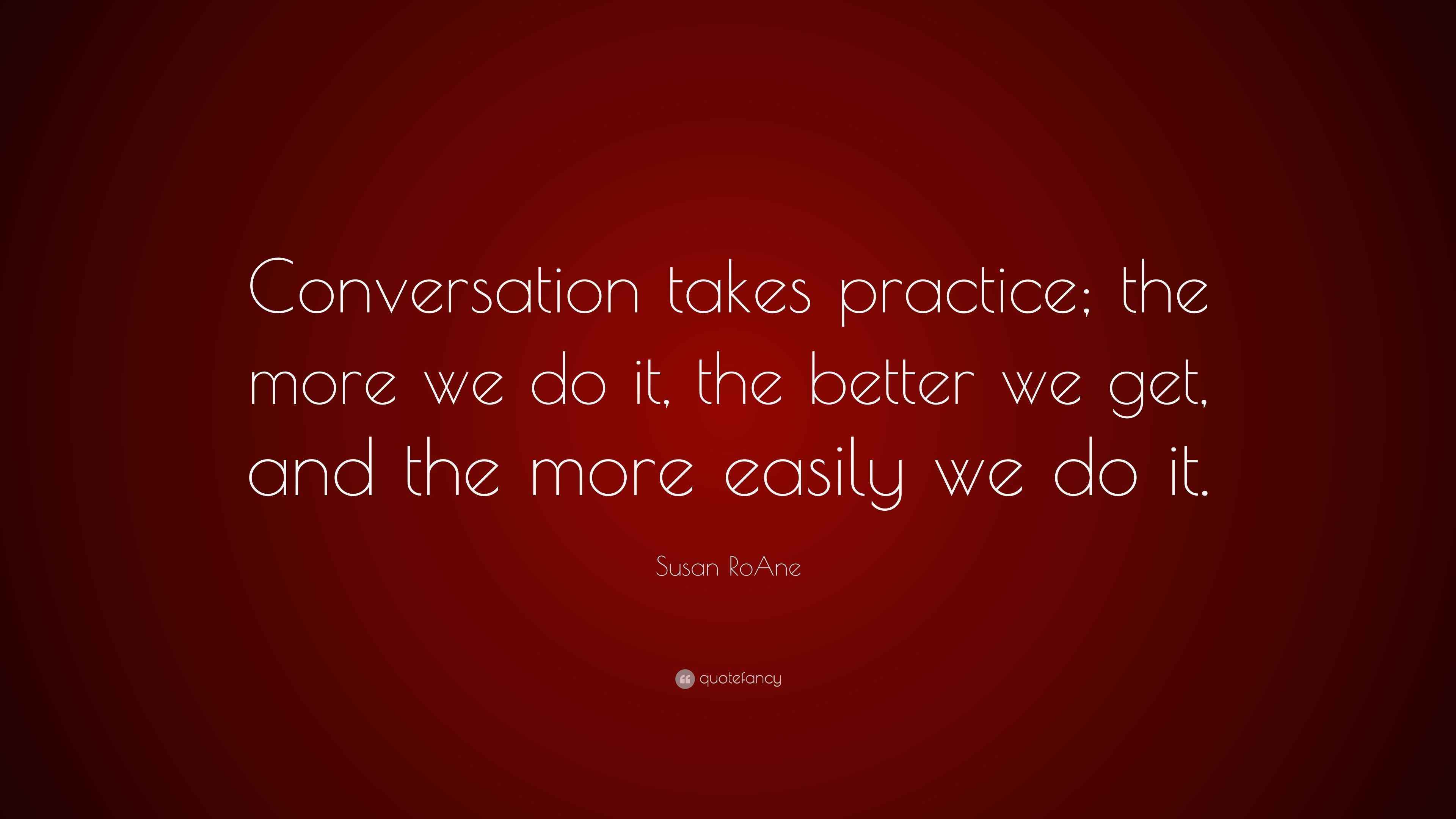 Susan RoAne Quote: “Conversation takes practice; the more we do it, the ...