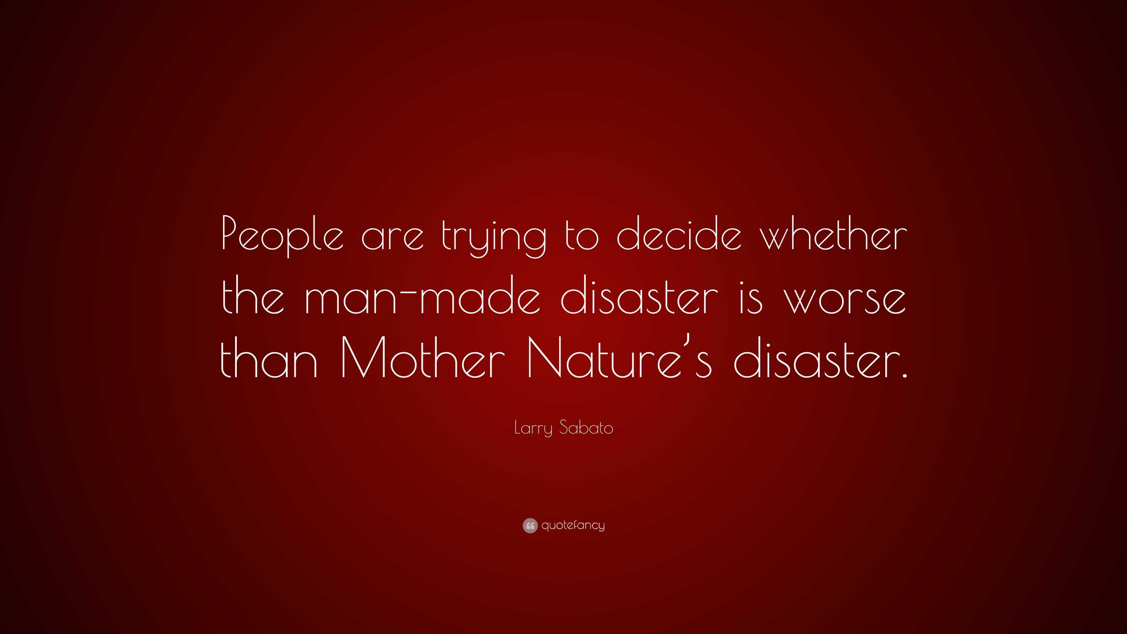 Larry Sabato Quote: “People are trying to decide whether the man-made ...