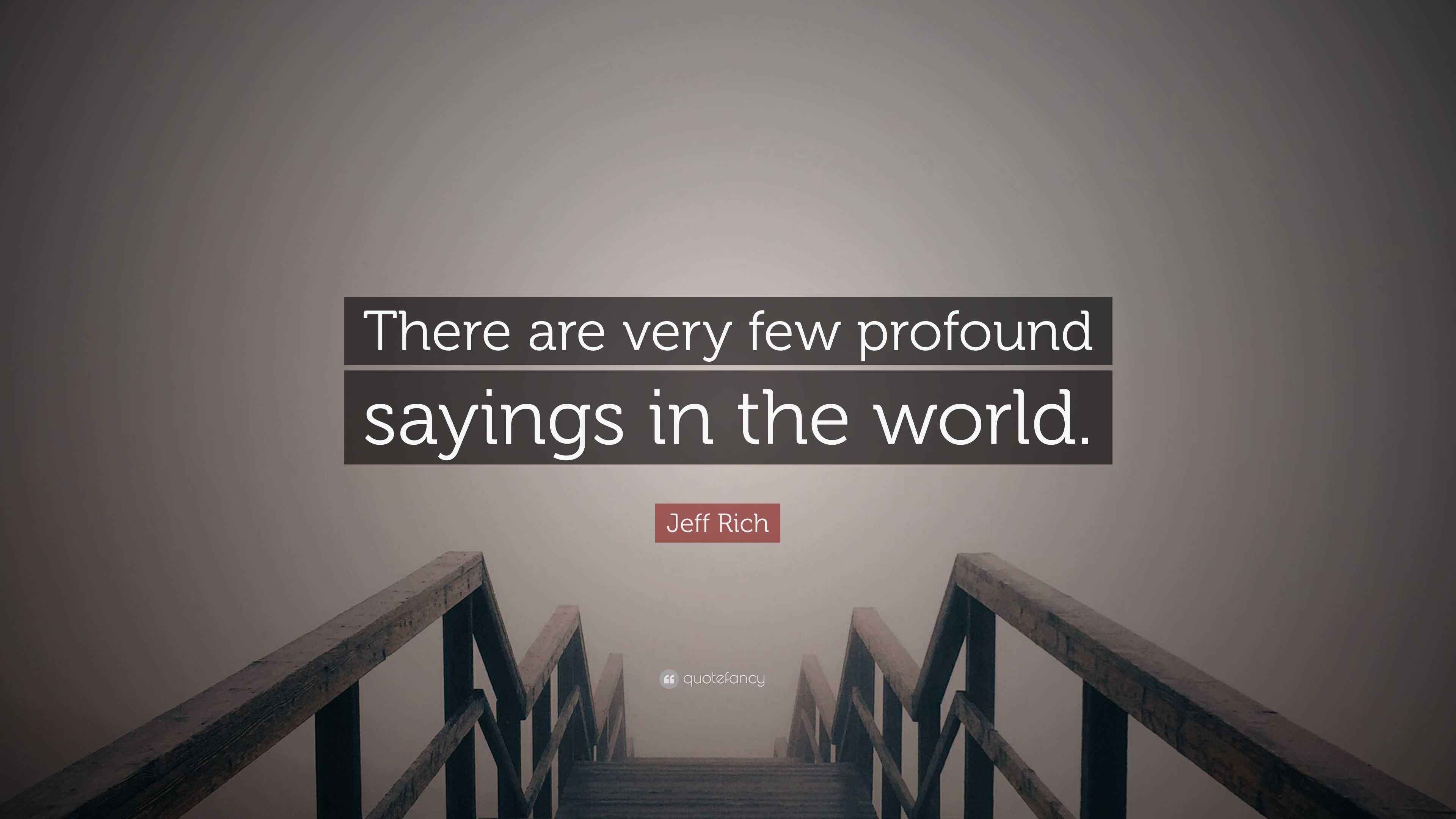 Jeff Rich Quote: “There are very few profound sayings in the world.”