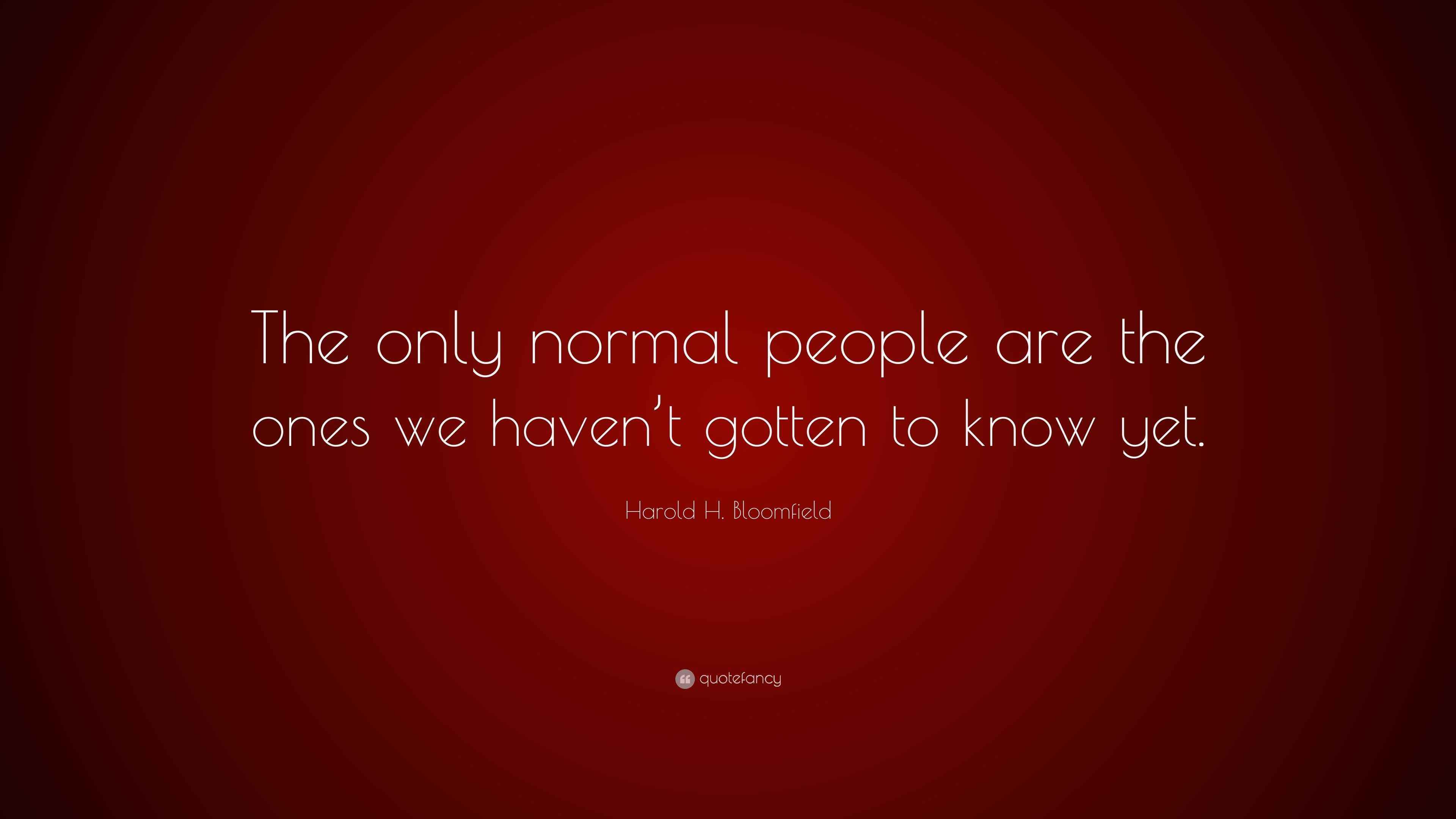 Harold H. Bloomfield Quote: “The only normal people are the ones we ...