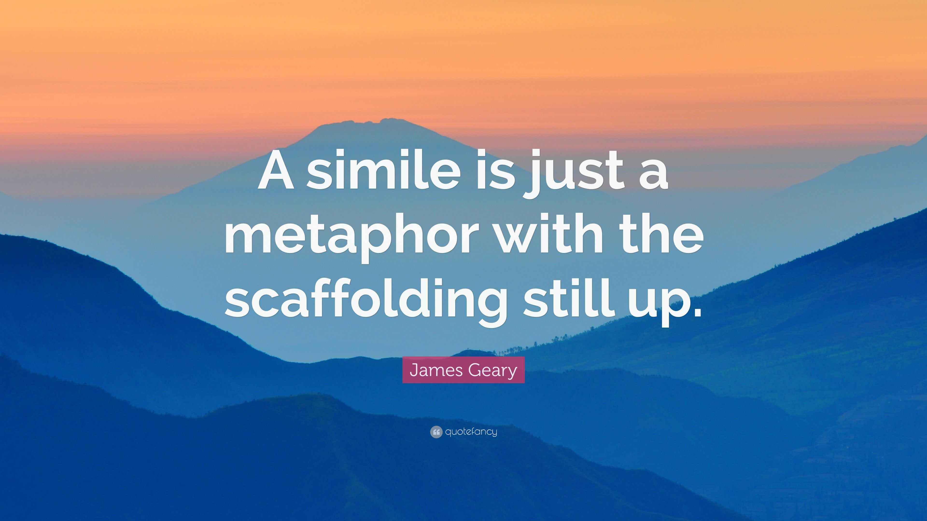 James Geary Quote: “A simile is just a metaphor with the scaffolding ...
