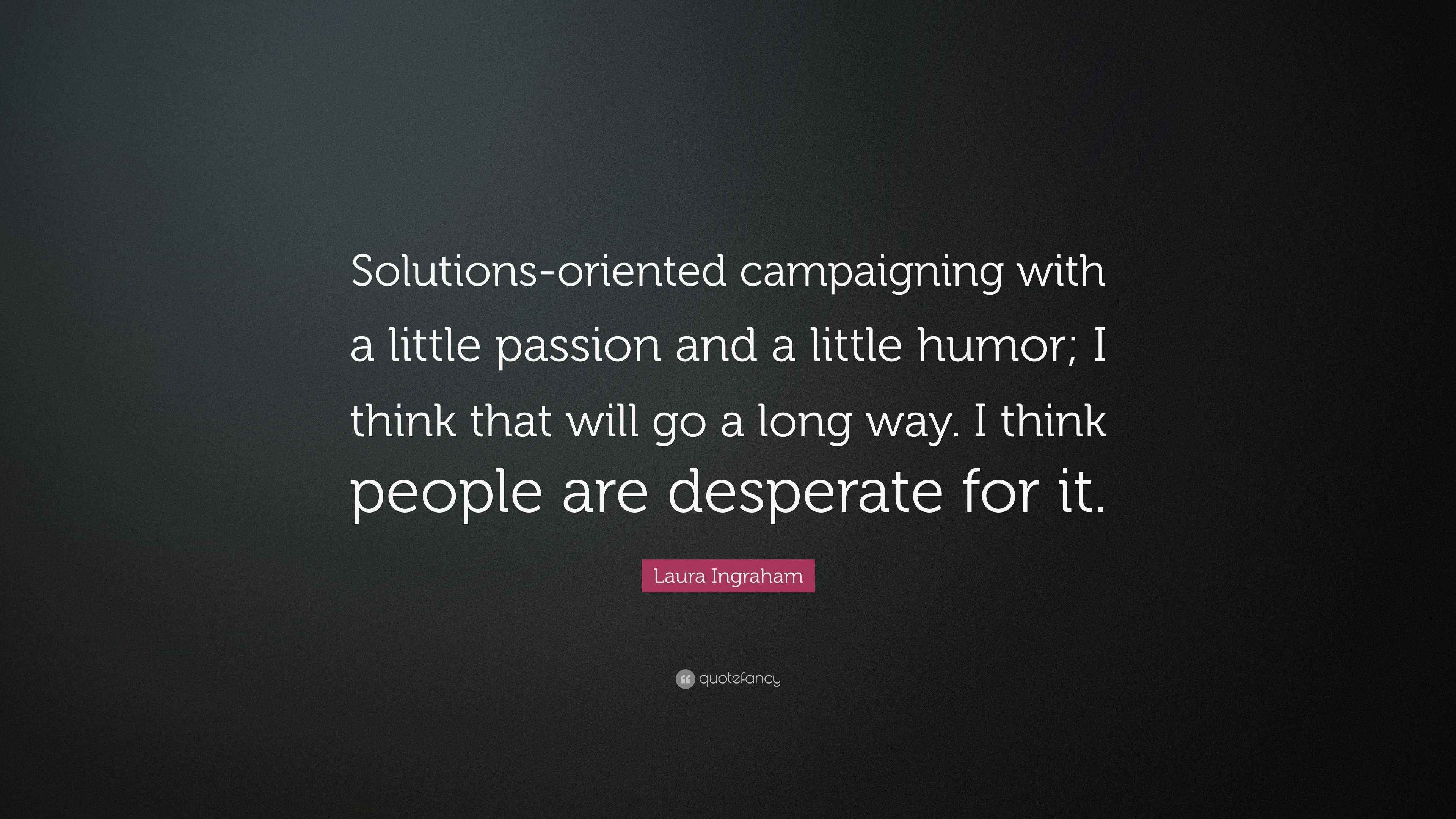 Laura Ingraham Quote: “Solutions-oriented campaigning with a little ...