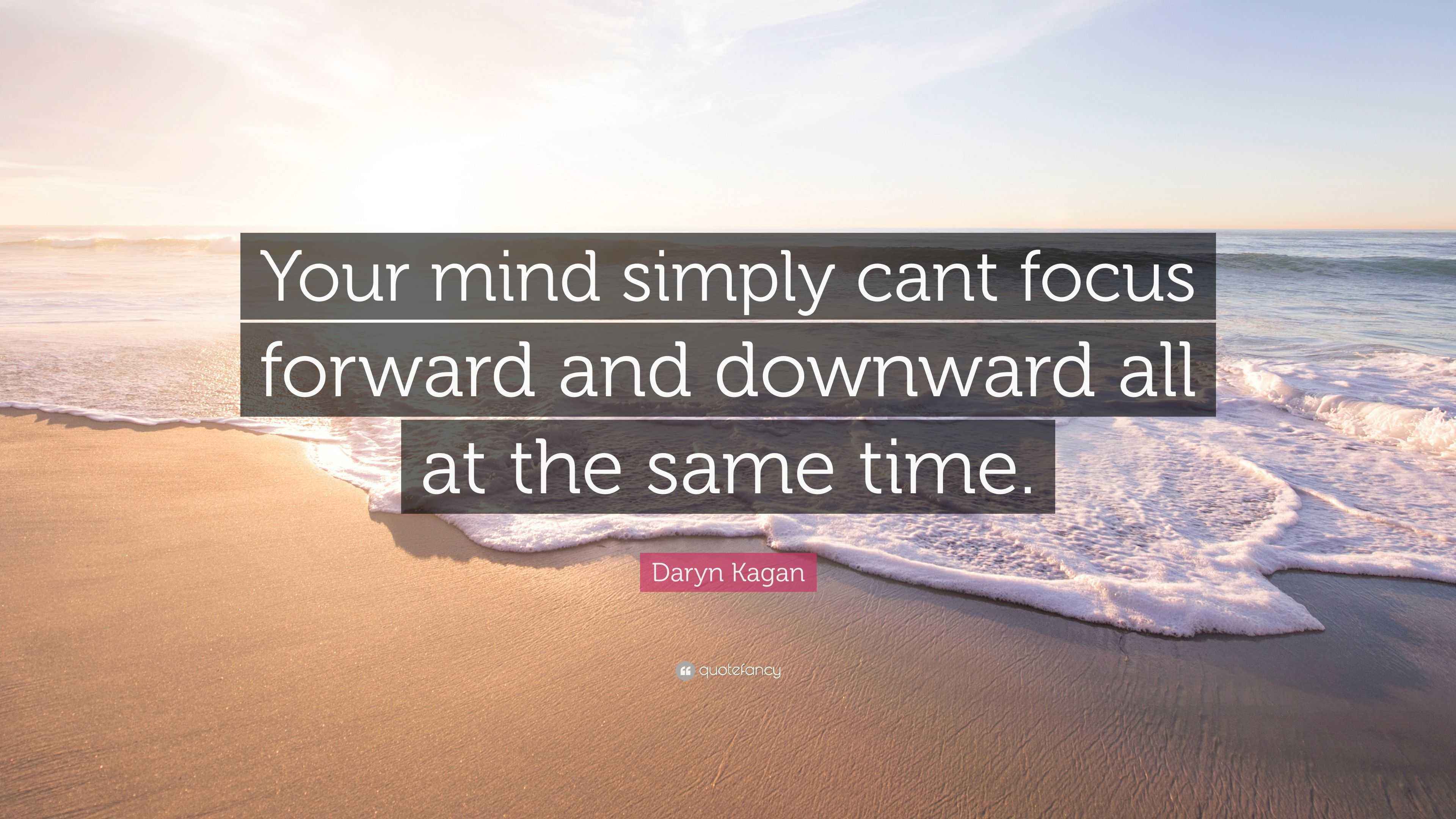 Daryn Kagan Quote: “Your mind simply cant focus forward and downward ...