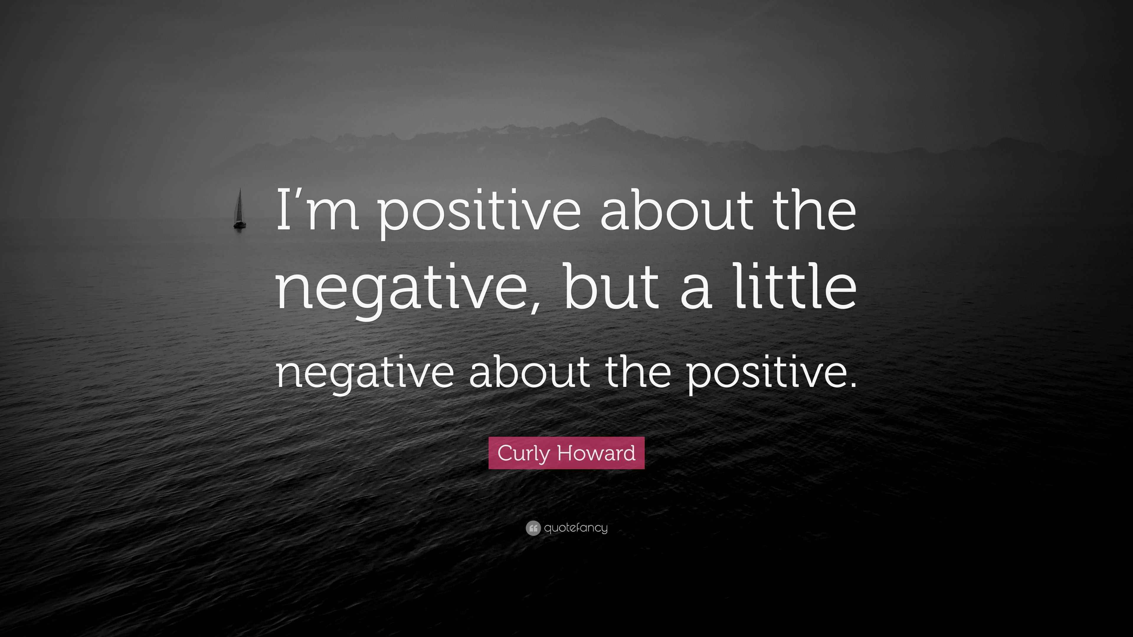 Curly Howard Quote: “I’m positive about the negative, but a little ...