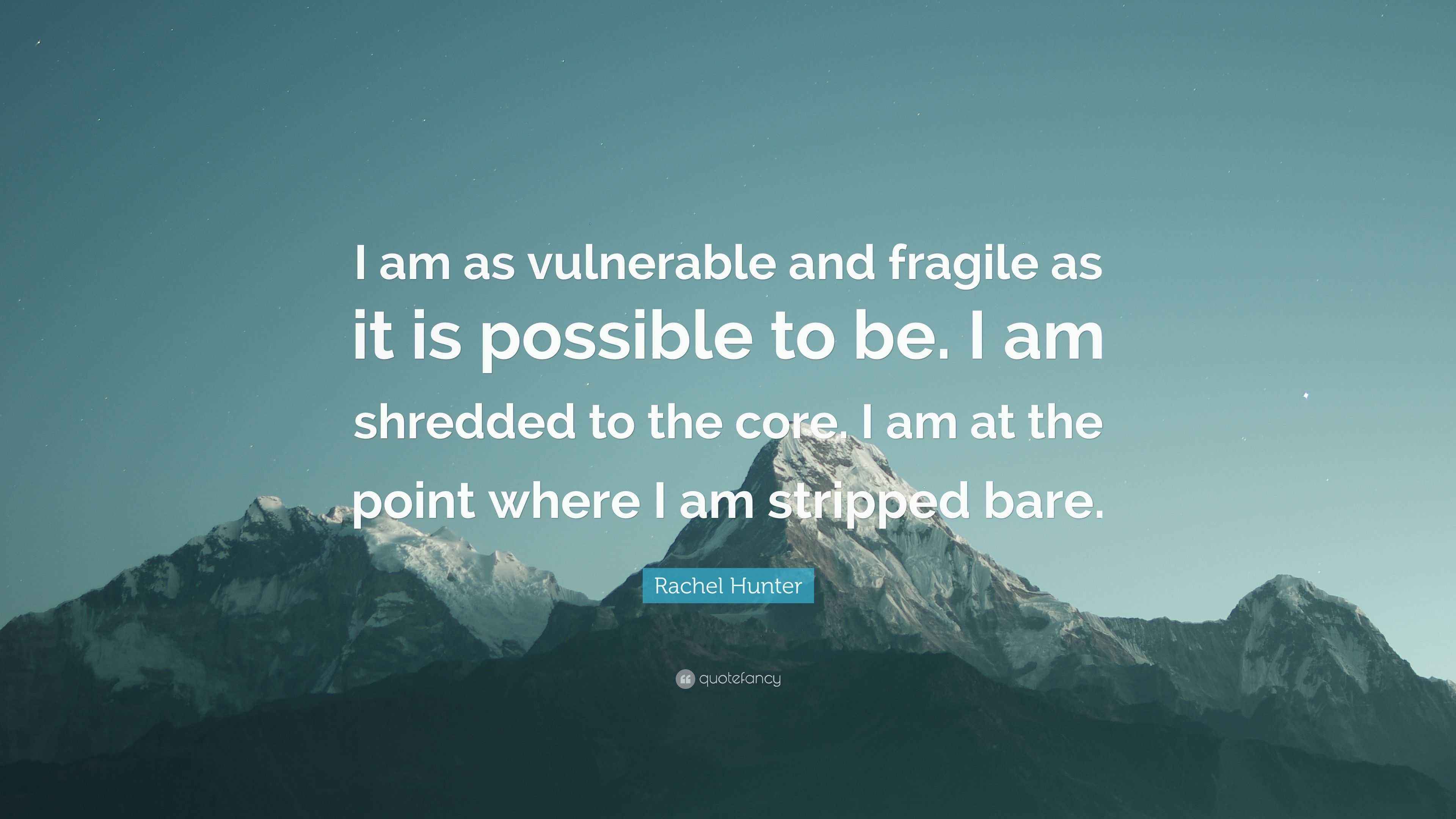 Rachel Hunter Quote: “I am as vulnerable and fragile as it is possible ...