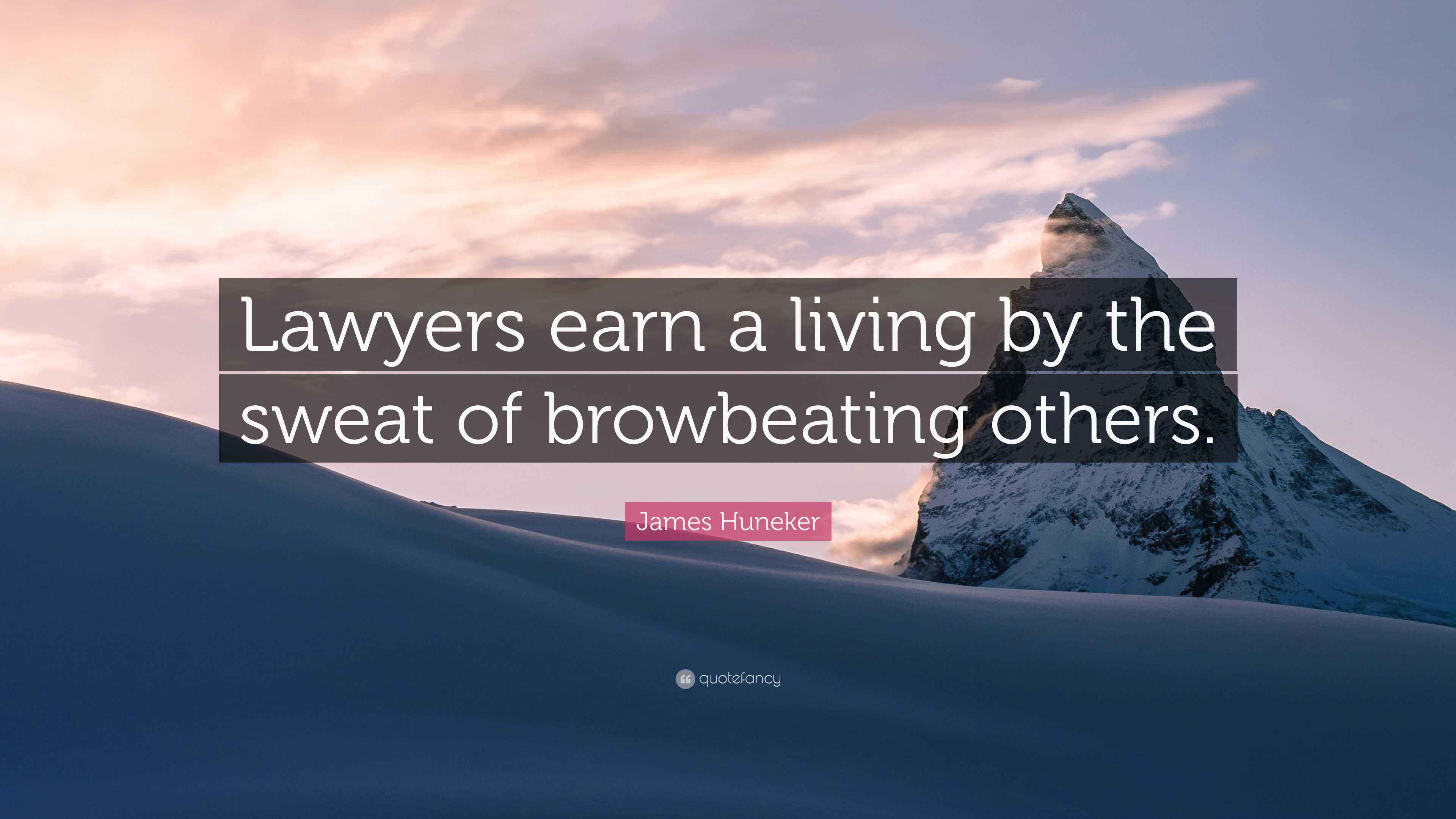 James Huneker Quote: “Lawyers earn a living by the sweat of browbeating ...