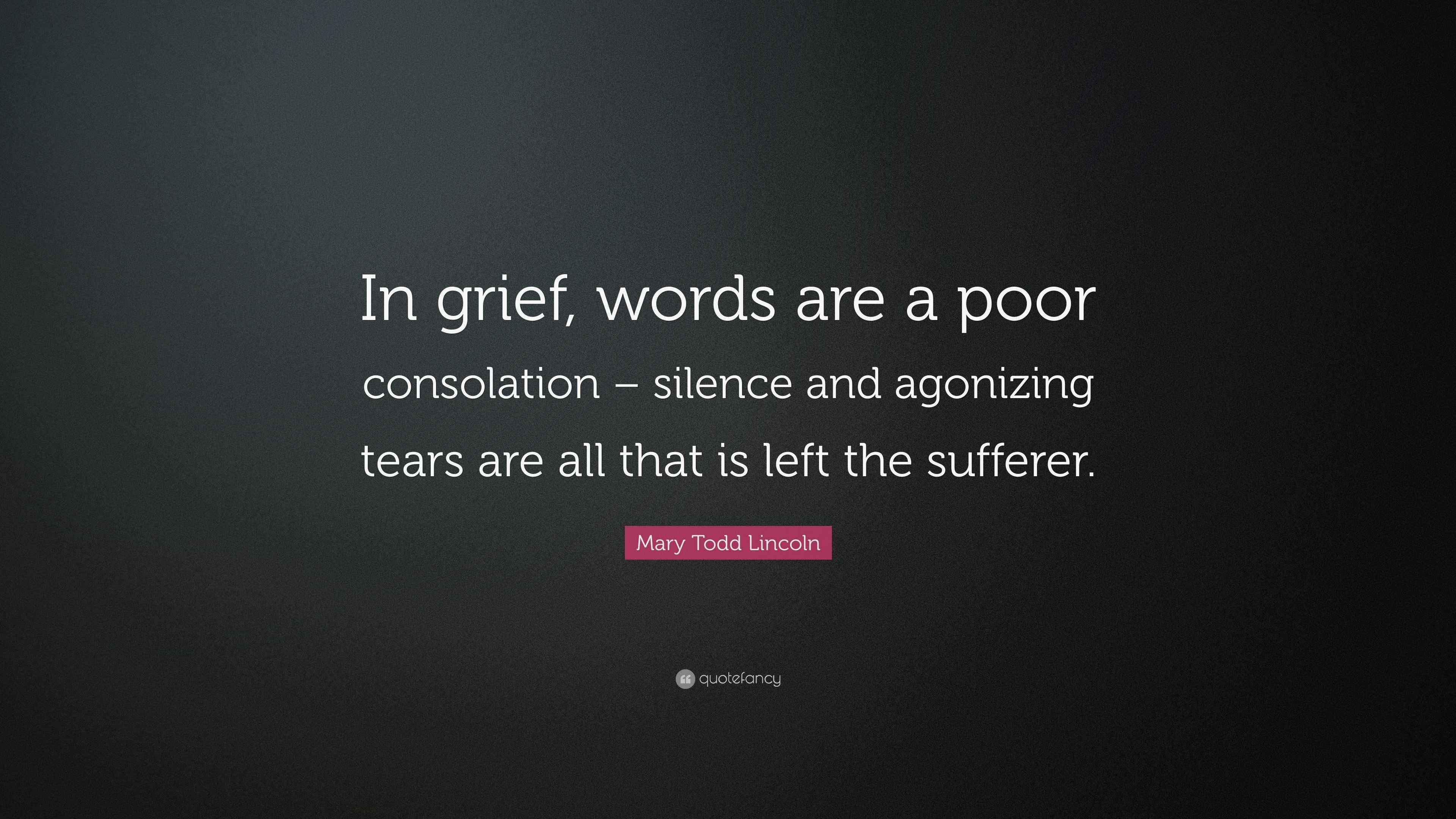Mary Todd Lincoln Quote In Grief Words Are A Poor Consolation