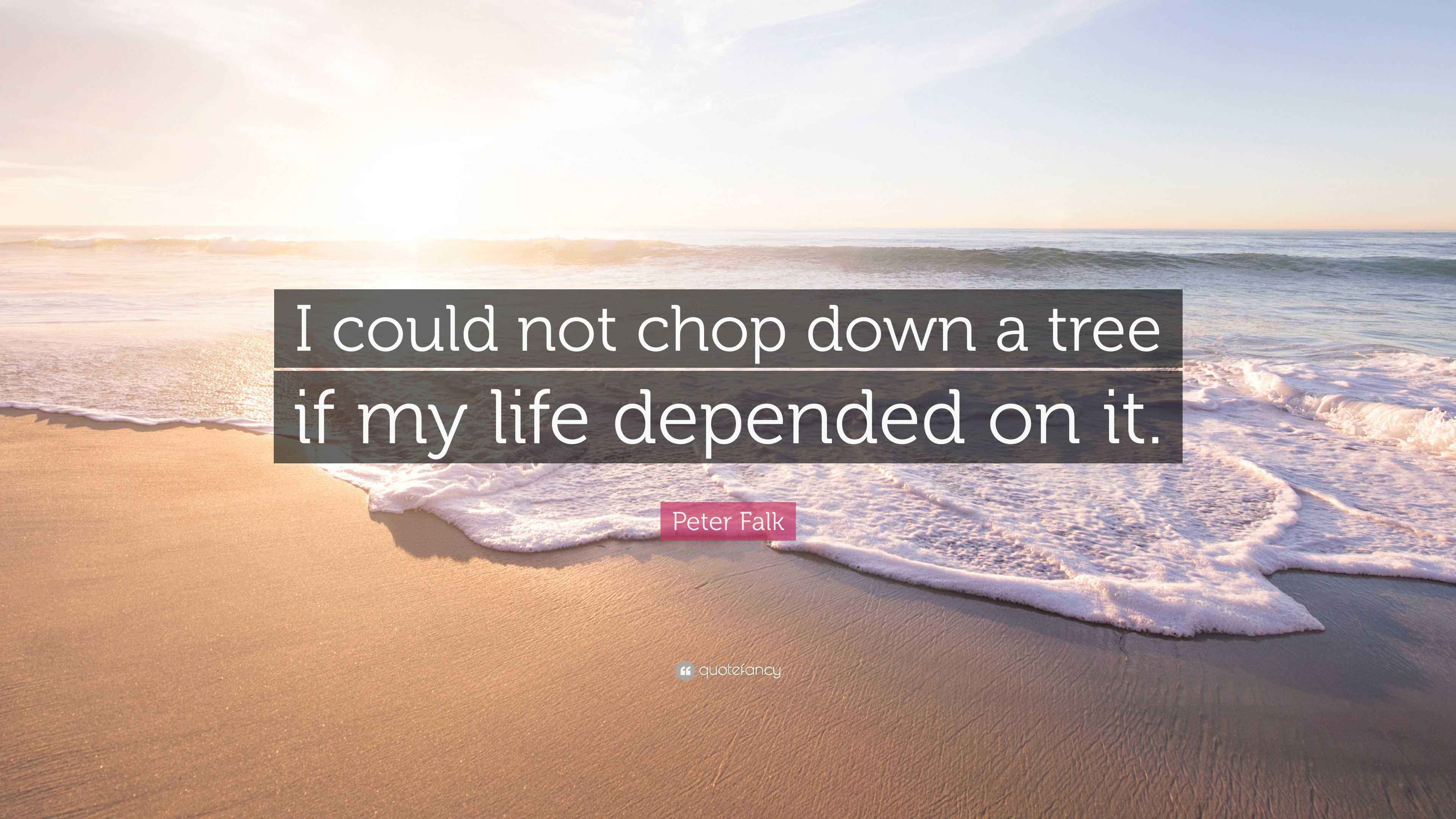 Peter Falk Quote: “I could not chop down a tree if my life depended on it.”